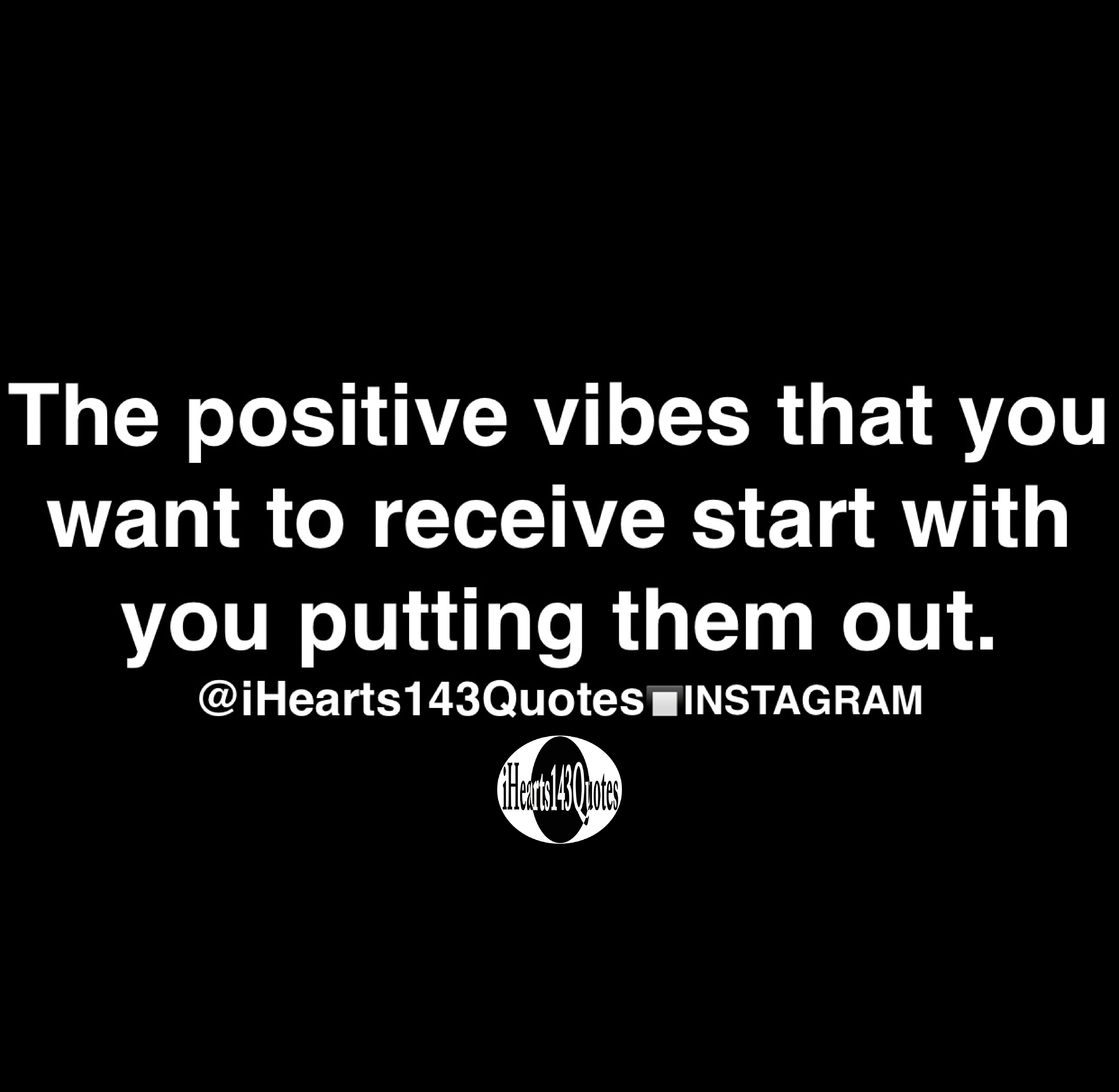 The positive vibes that you want to receive start with you putting them ...