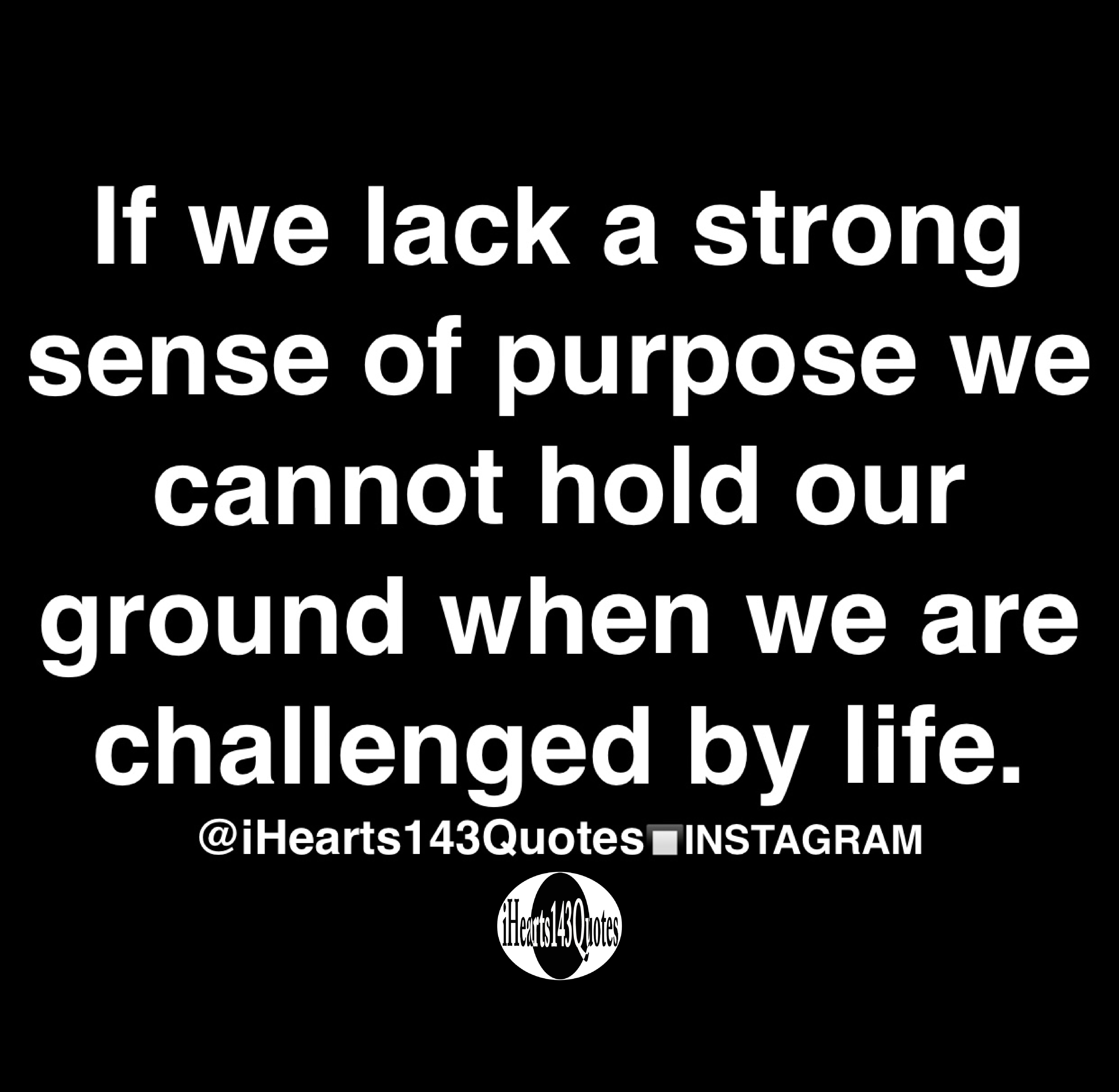 If we lack a strong sense of purpose we cannot hold our ground when we ...