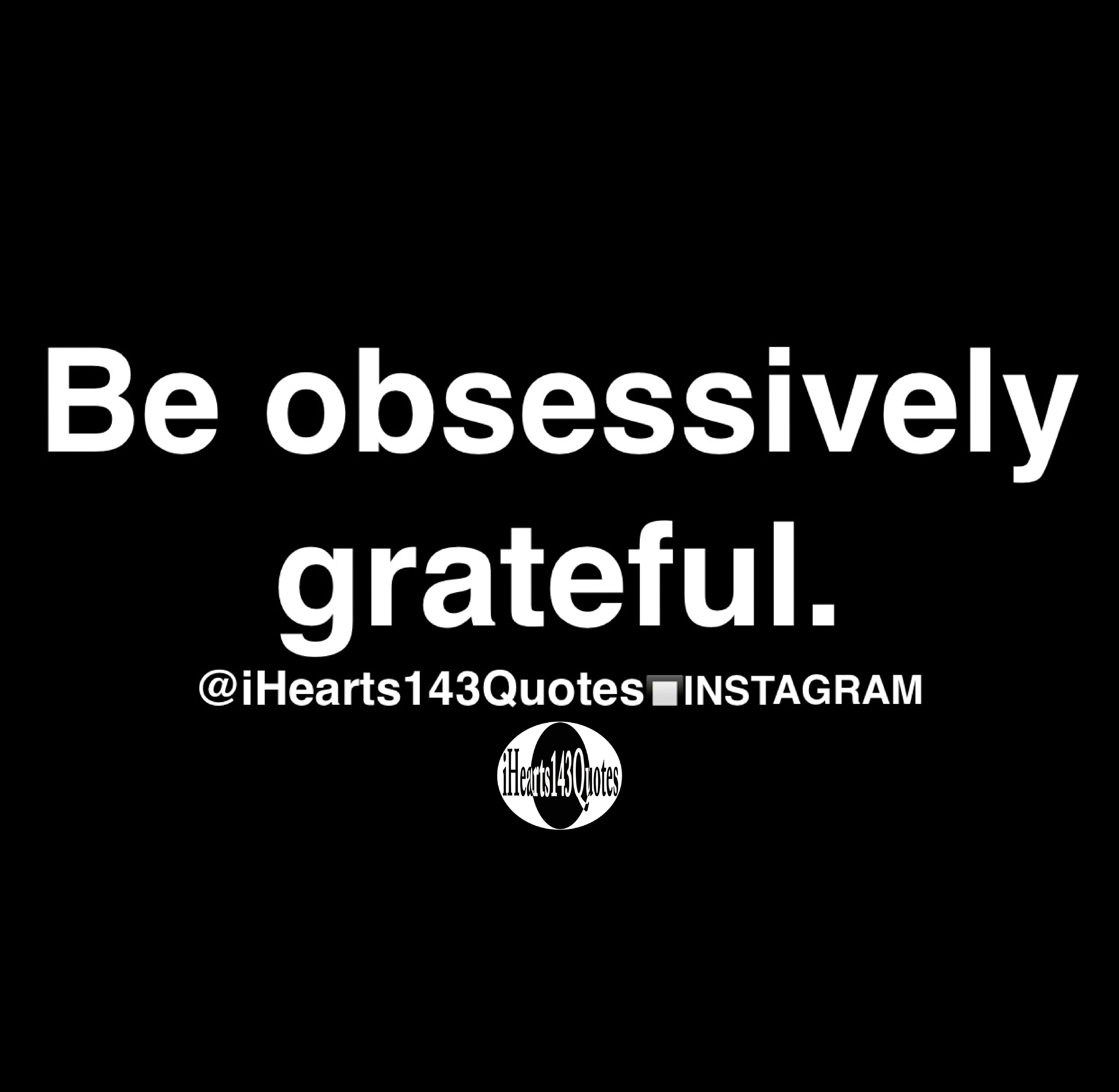Be obsessively grateful - Quotes - iHearts143Quotes