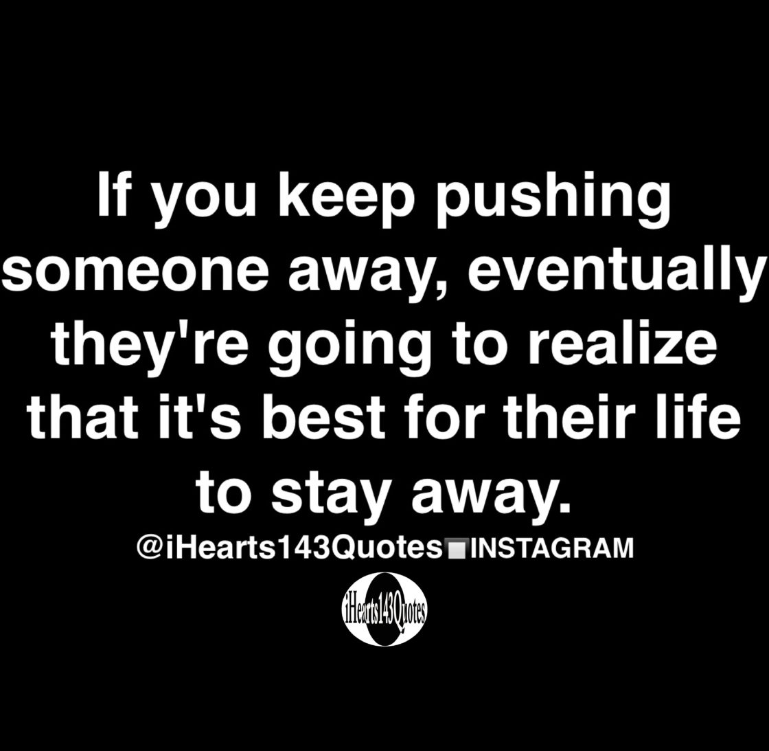 If You Keep Pushing Someone Away Eventually They re Going To Realize If You Keep Pushing Someone Away Eventually They re Going To Realize