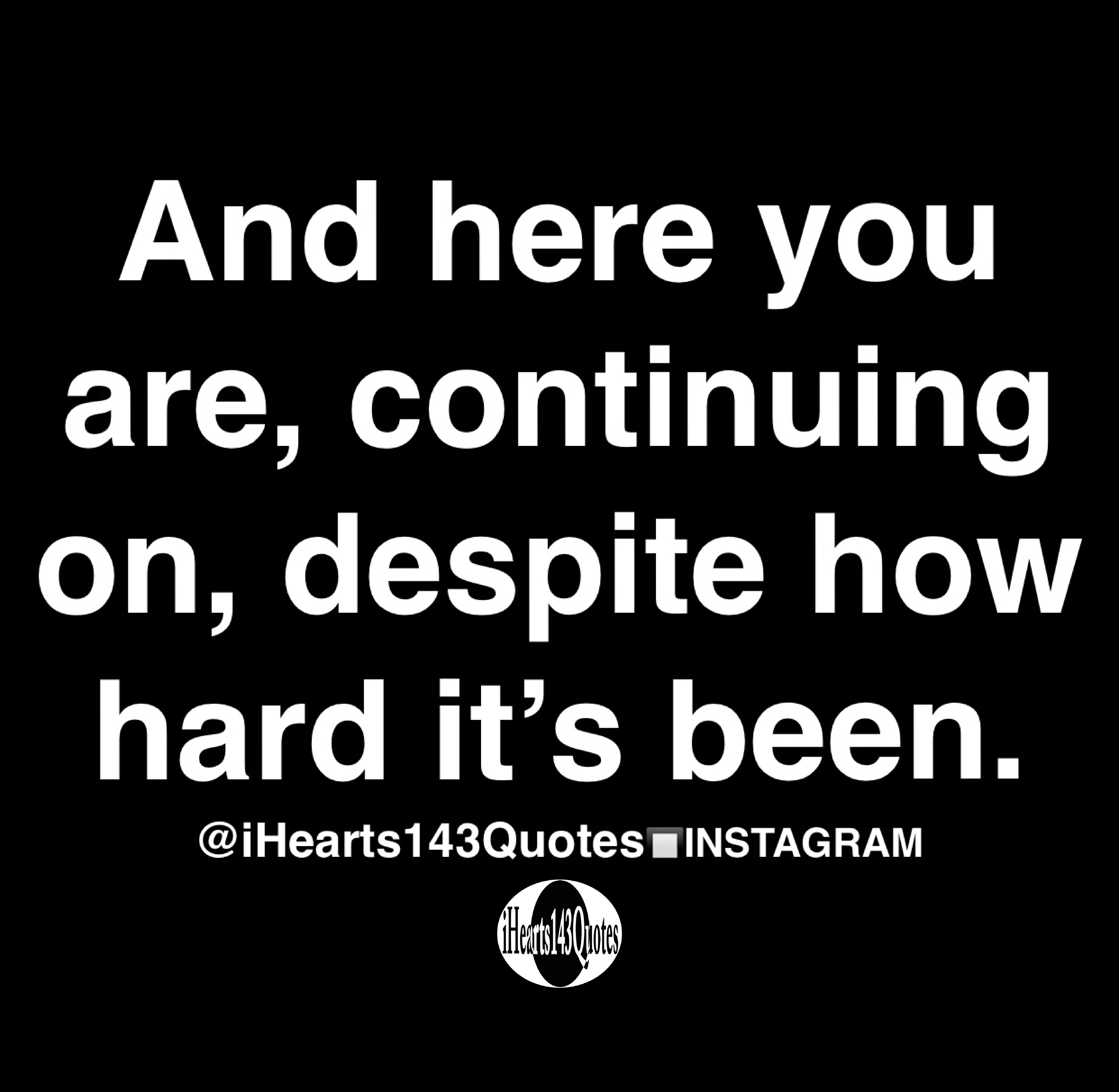 And here you are, continuing on, despite how hard it’s been - Quotes ...