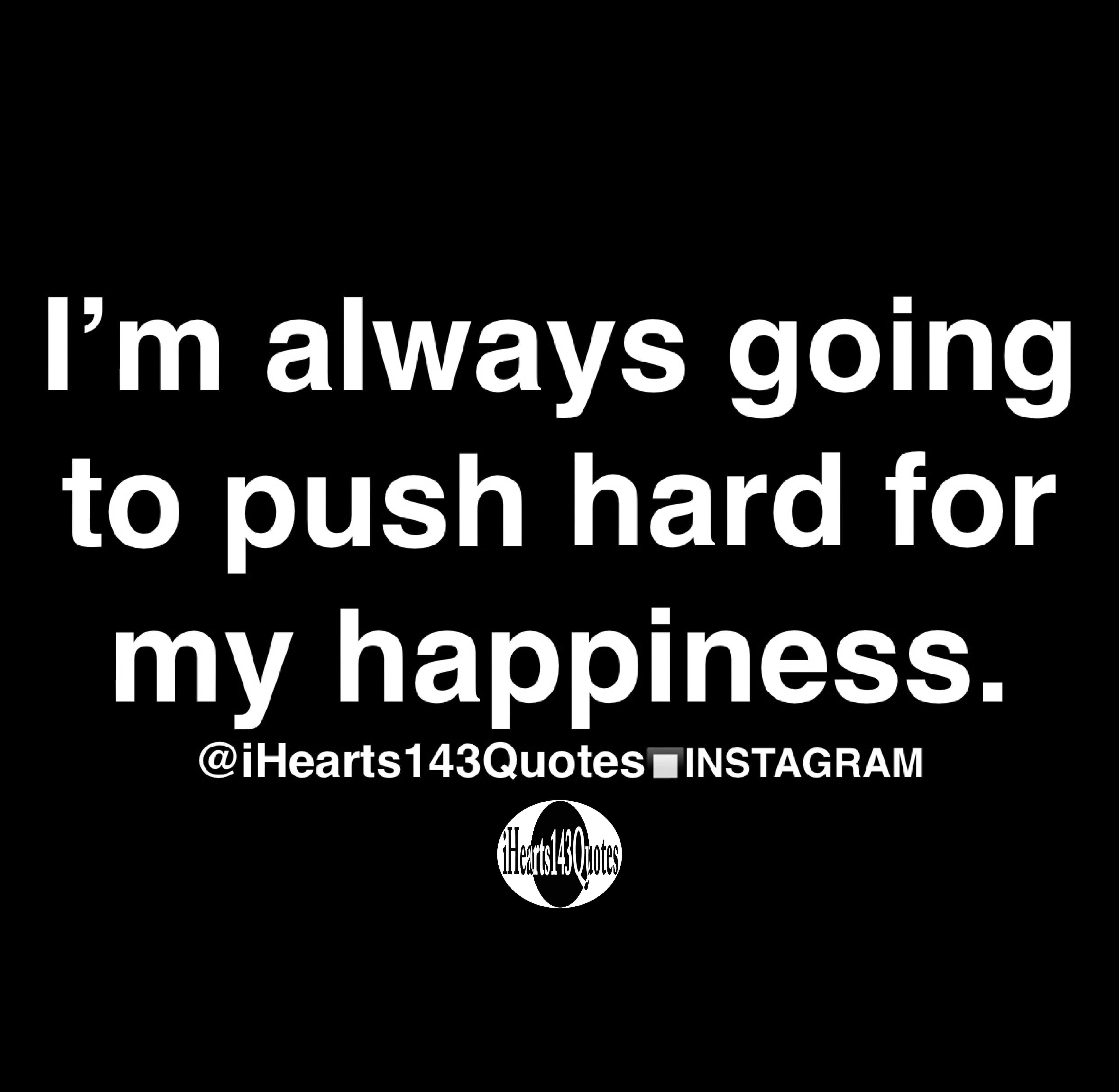 I’m always going to push hard for my happiness - Quotes - iHearts143Quotes