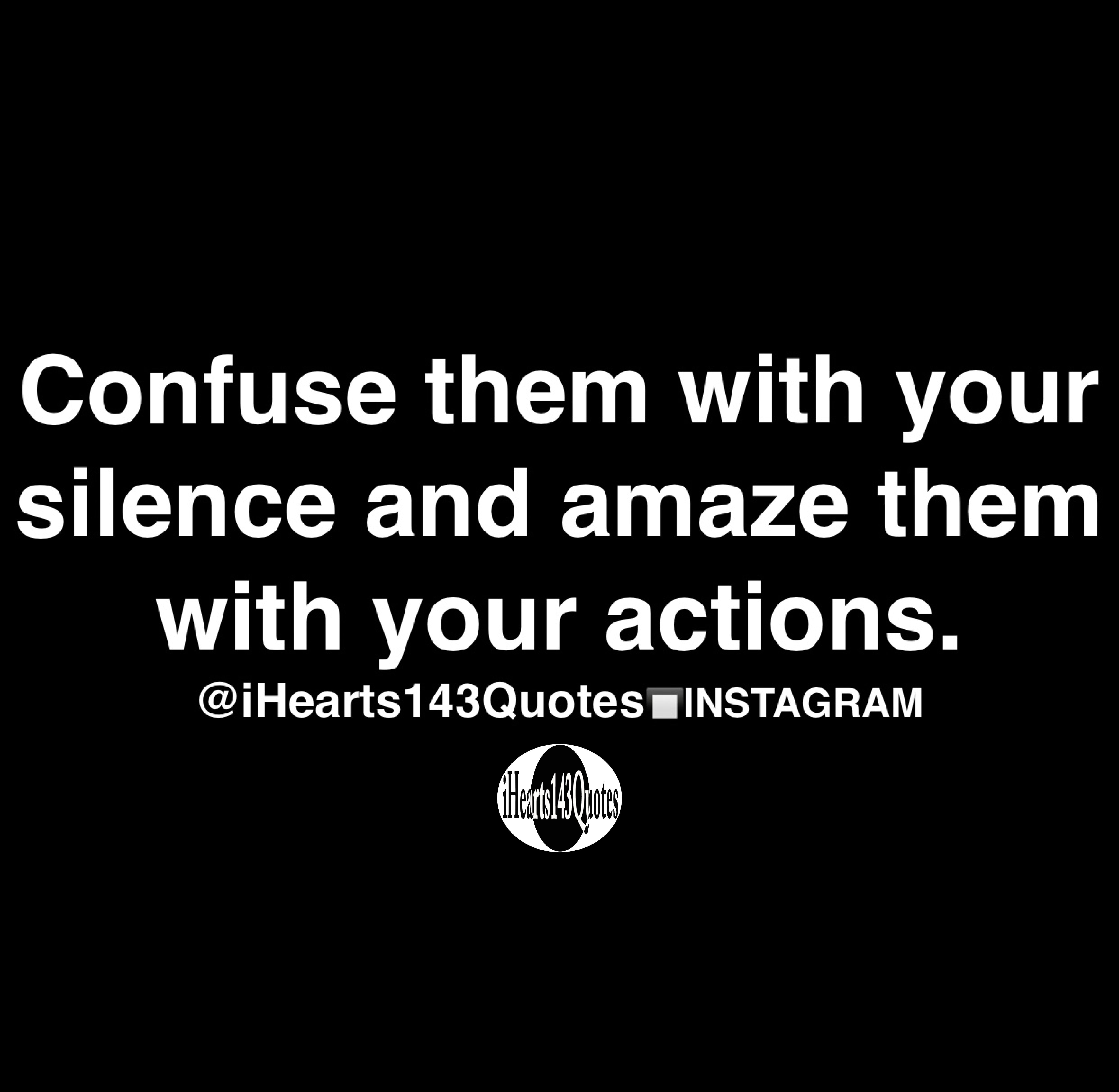 Confuse them with your silence and amaze them with your actions ...