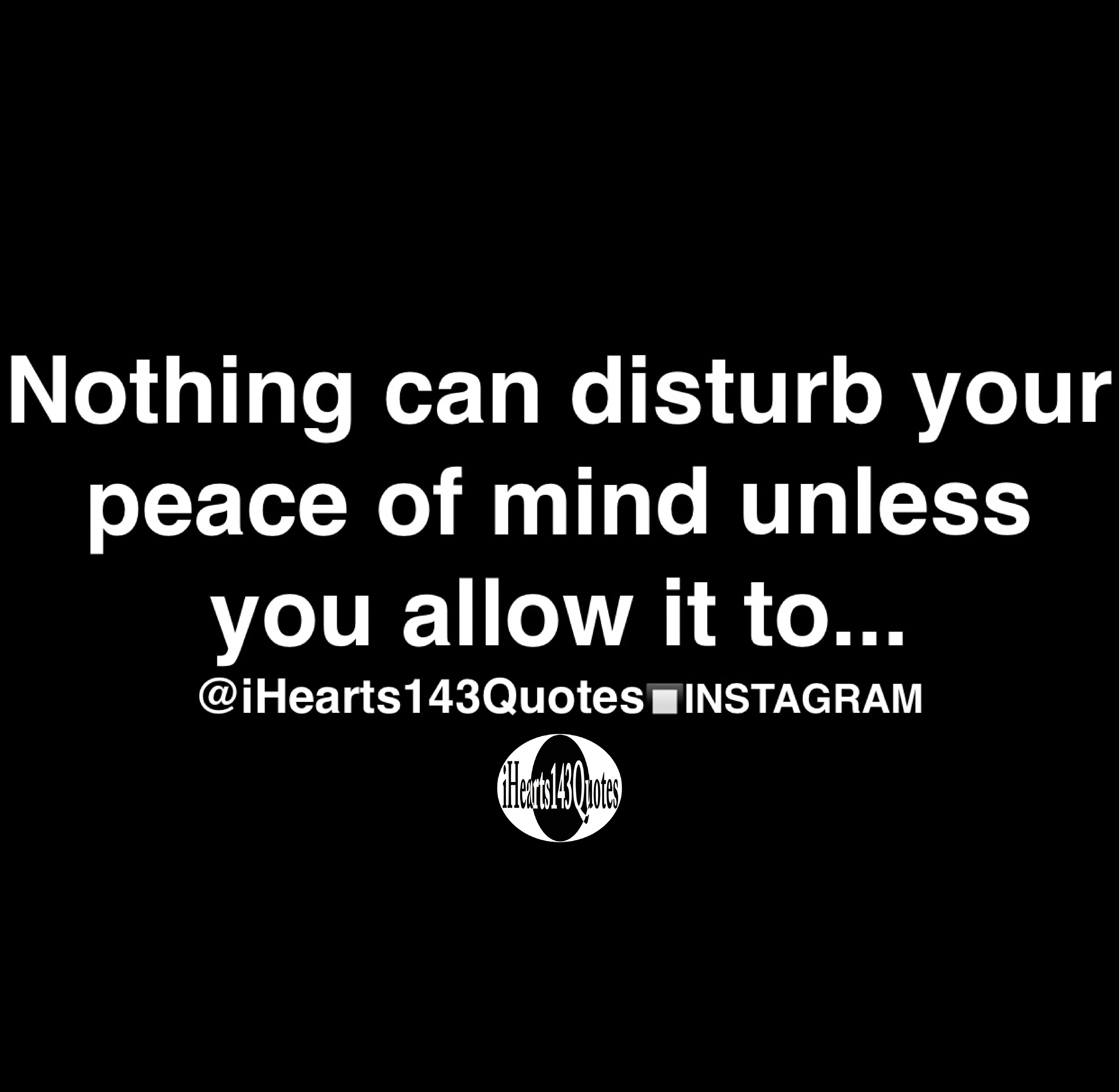 Nothing can disturb your peace of mind unless you allow it to - Quotes ...