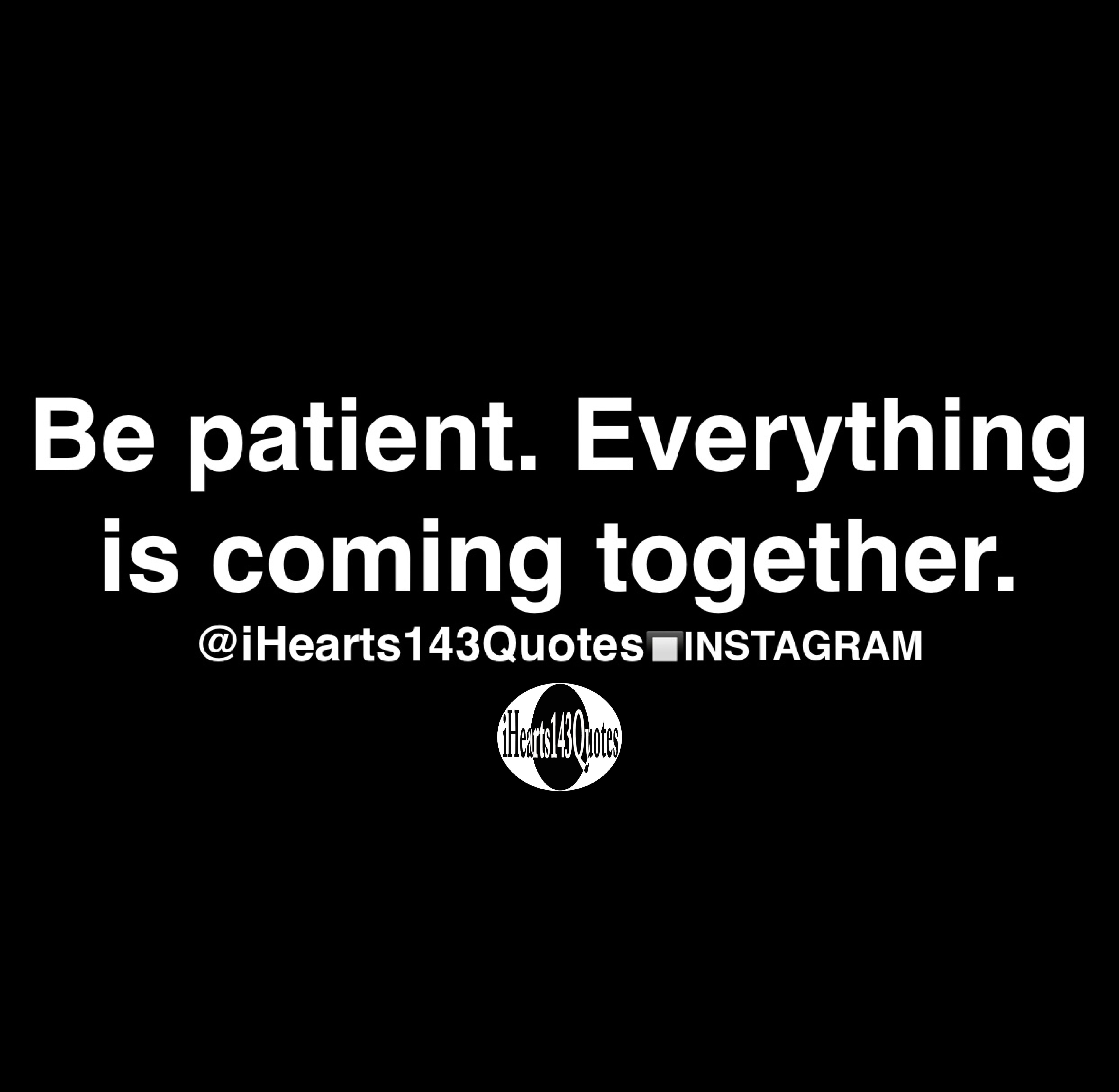 Be patient. Everything is coming together - Quotes | iHearts143Quotes ...