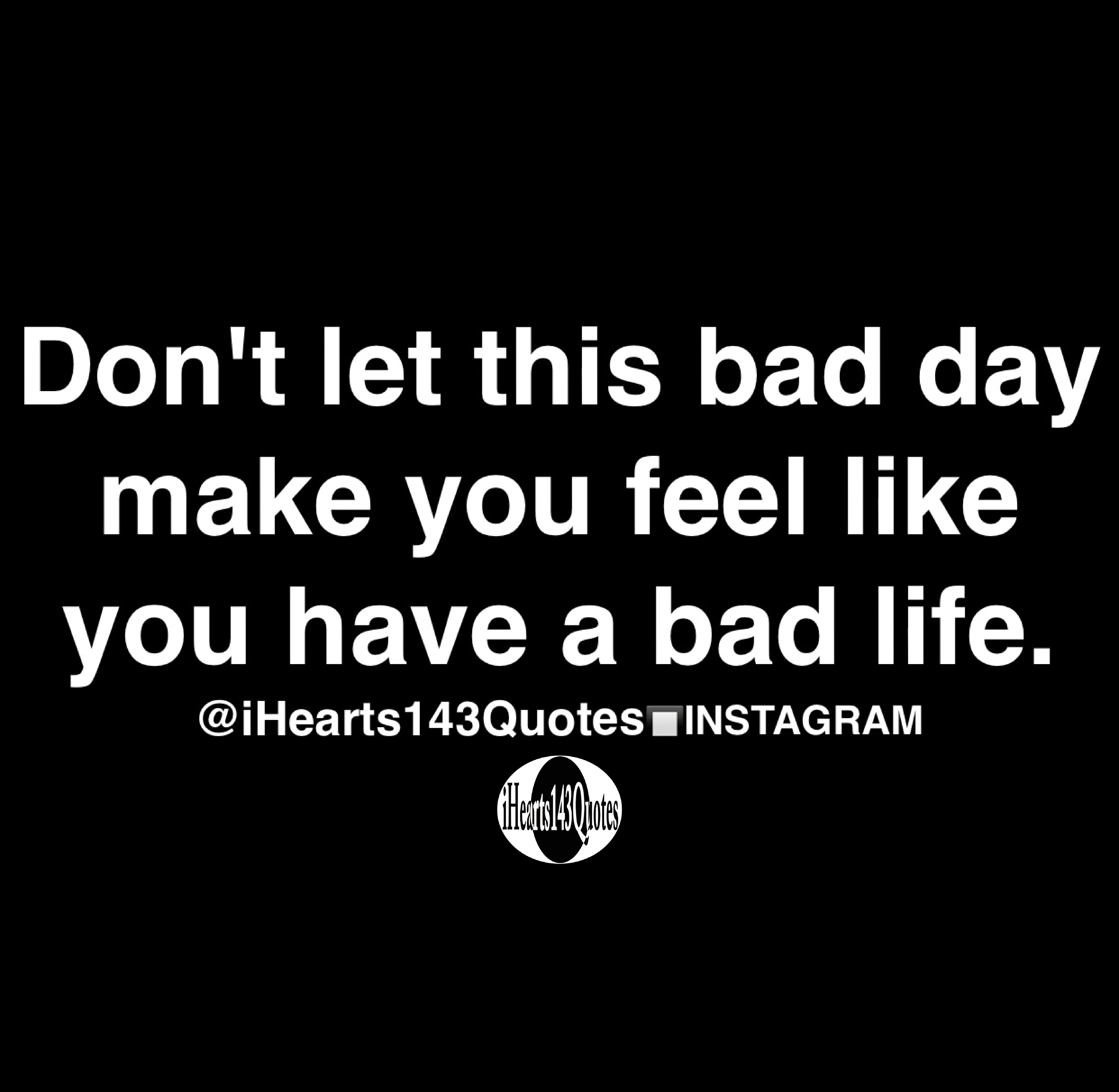 Don't let this bad day make you feel like you have a bad life - Quotes ...