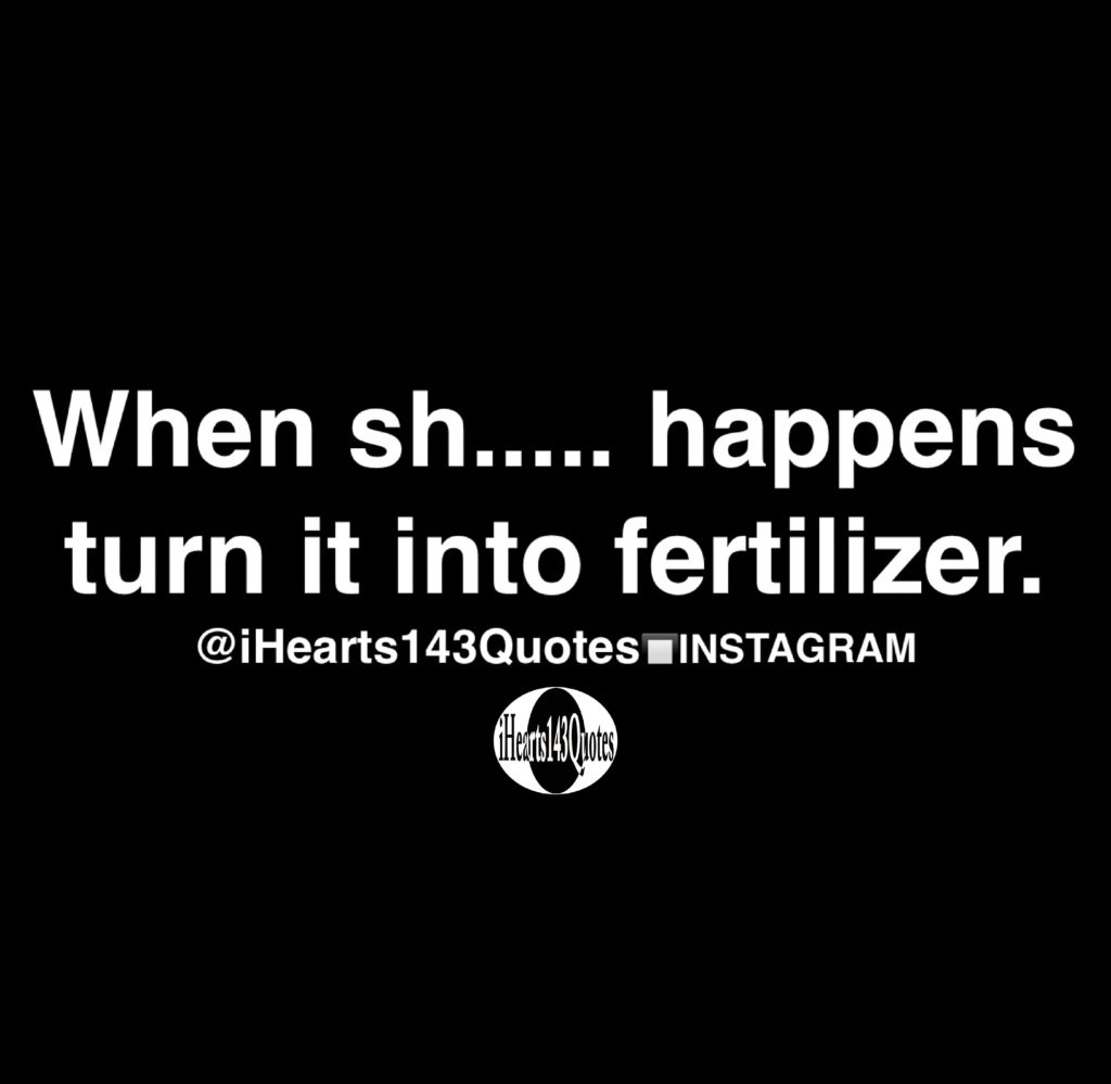 When sh..... happens turn it into fertilizer - Quotes - iHearts143Quotes