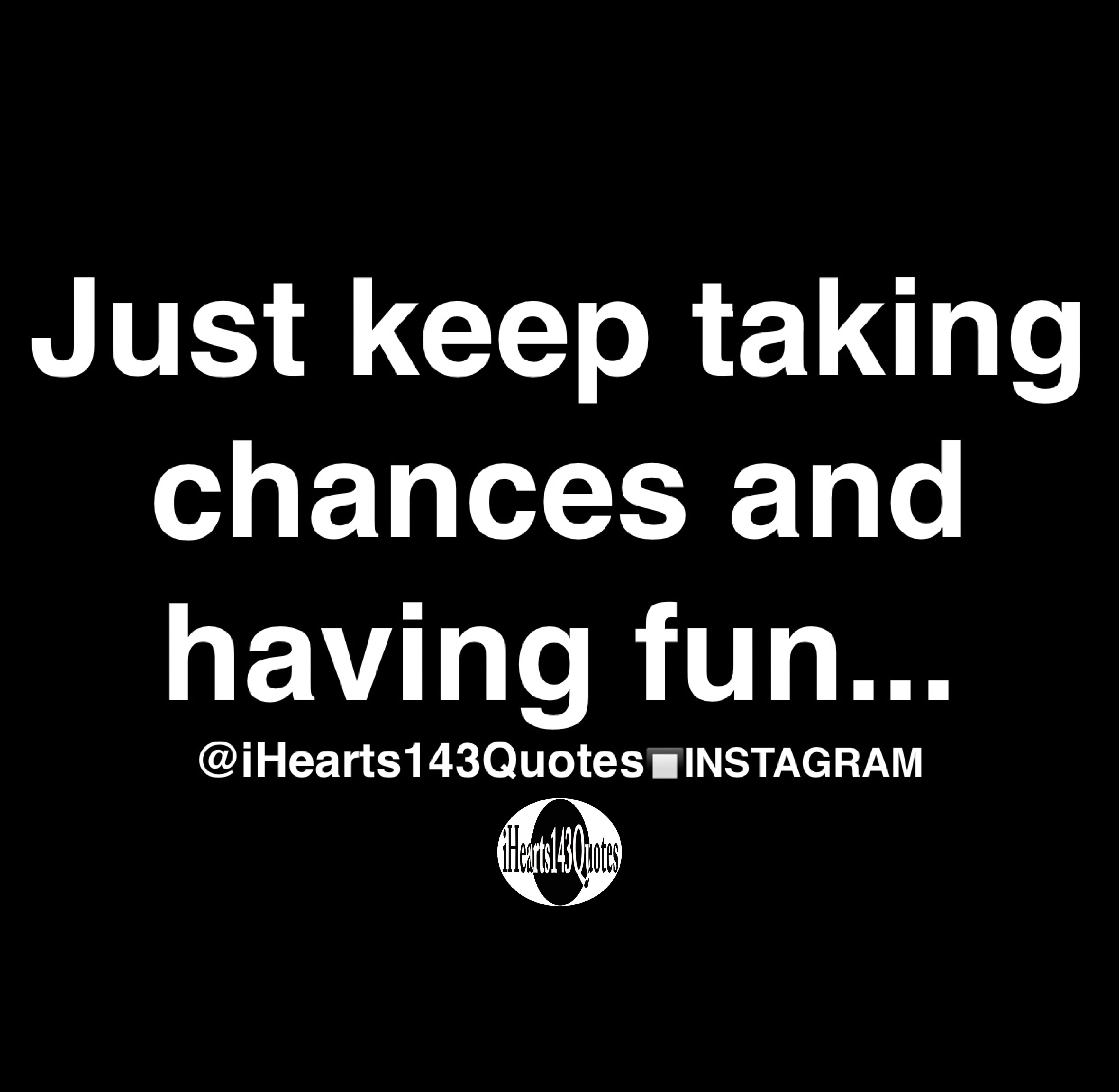 Just keep taking chances and having fun - Quotes | iHearts143Quotes Hip ...