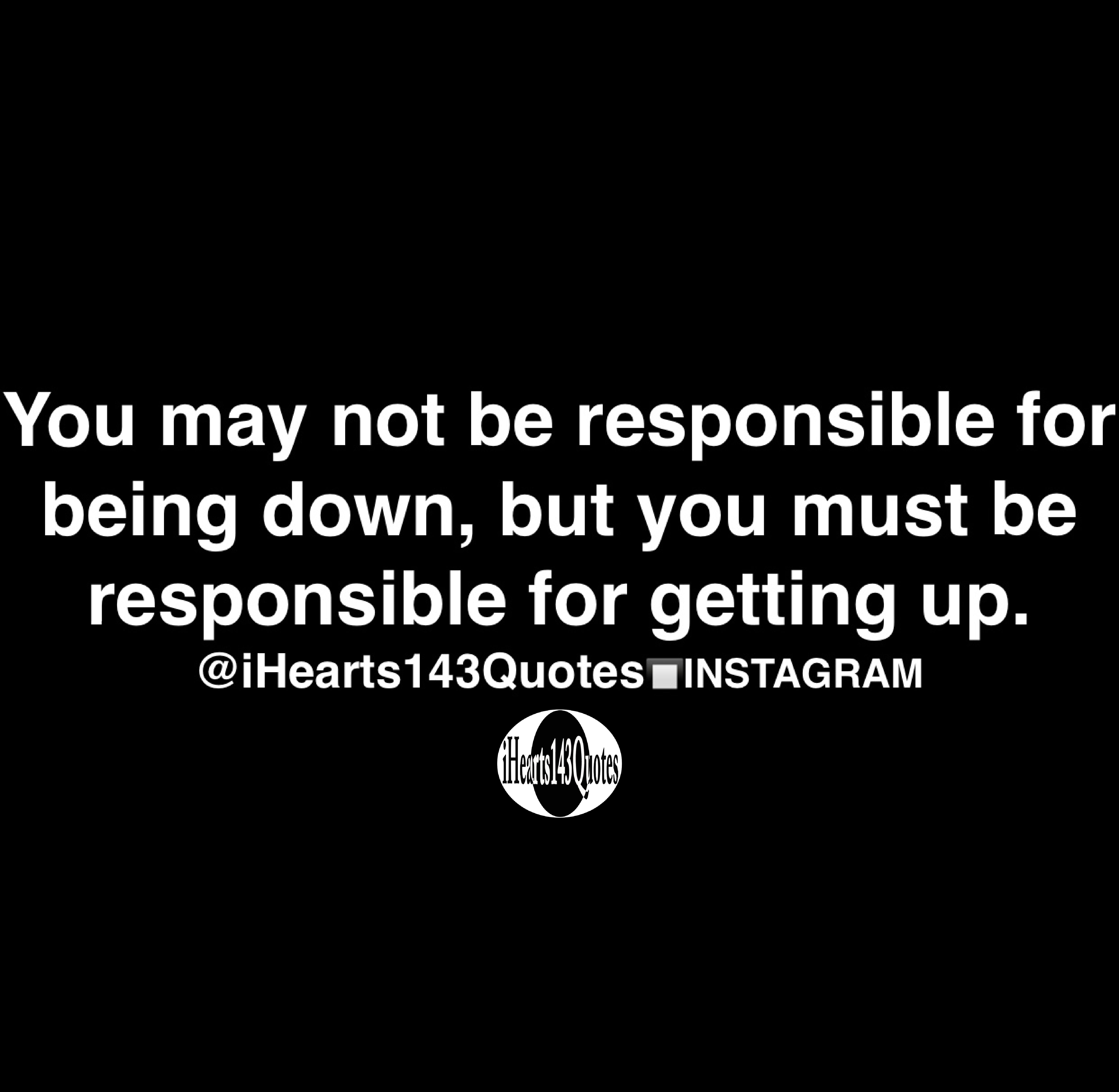 You may not be responsible for being down, but you must be responsible ...