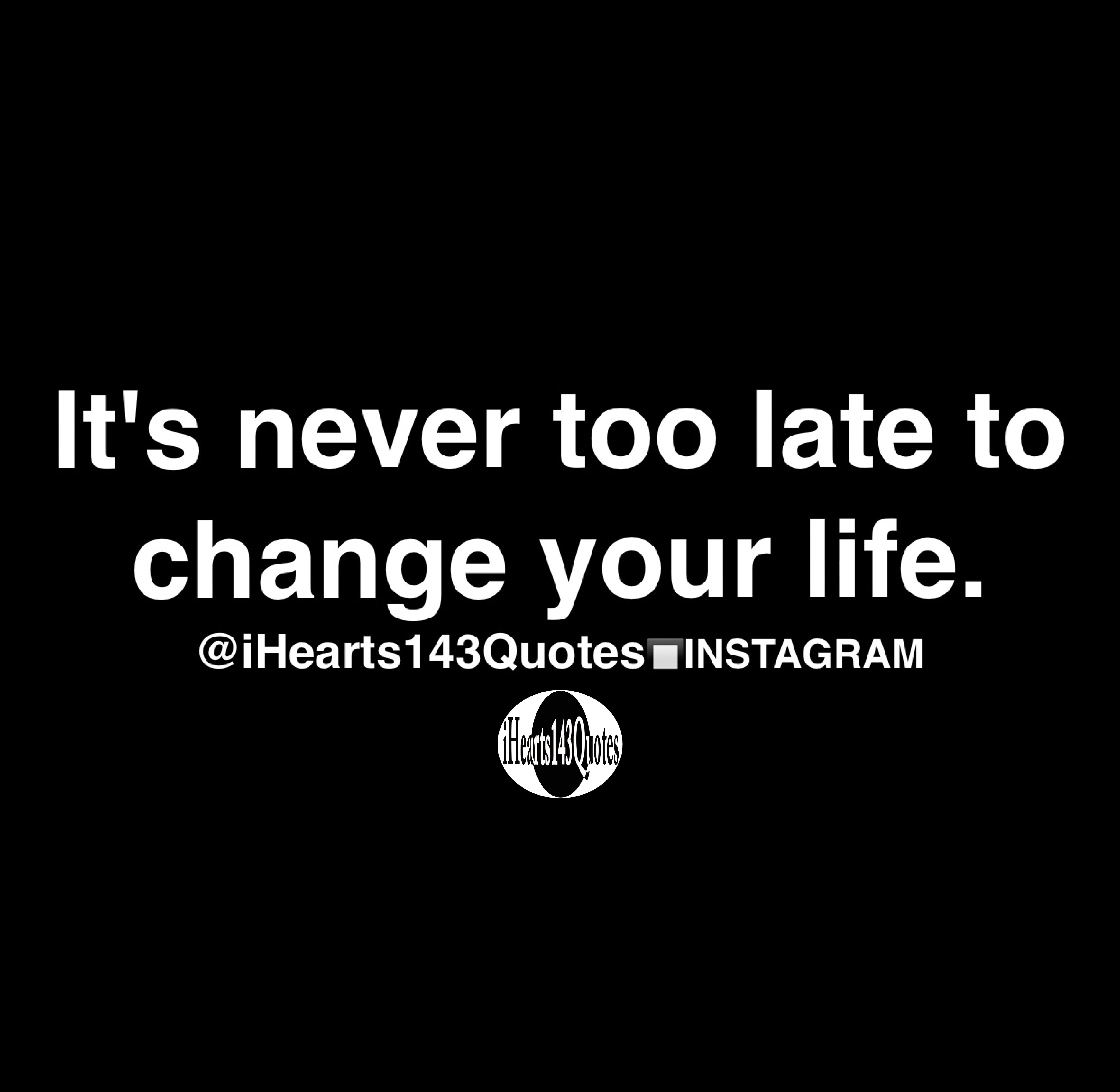 It's never too late to change your life - Quotes | iHearts143Quotes Hip ...
