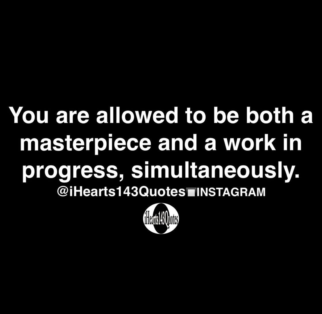You are allowed to be both a masterpiece and a work in progress ...