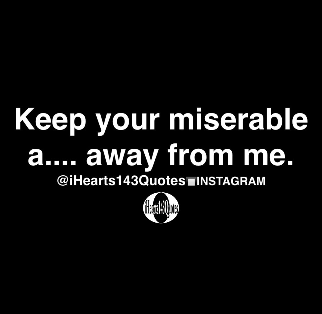 Keep your miserable a.... away from me - Quotes - iHearts143Quotes