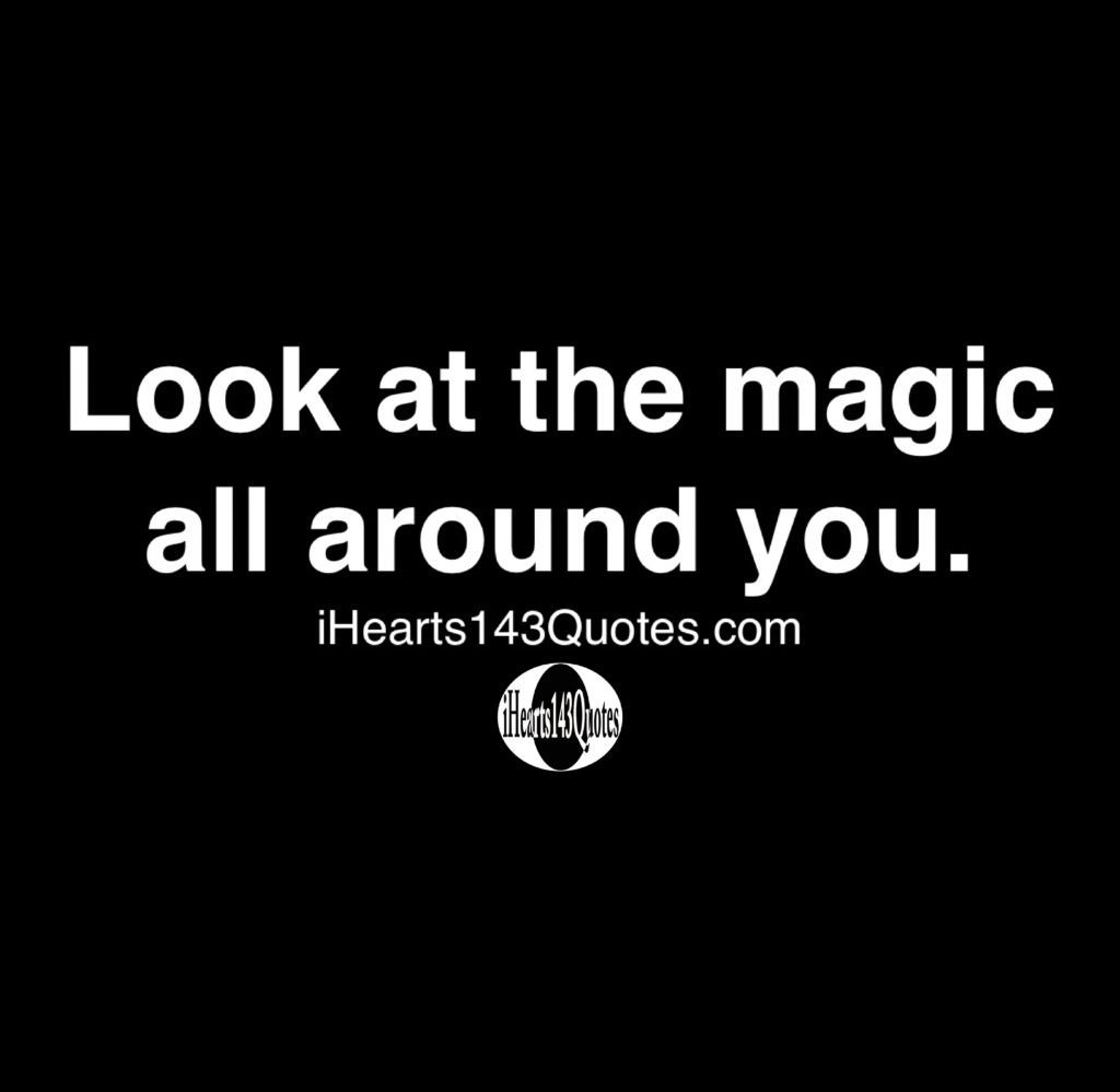 Look at the magic all around you - Quotes - iHearts143Quotes