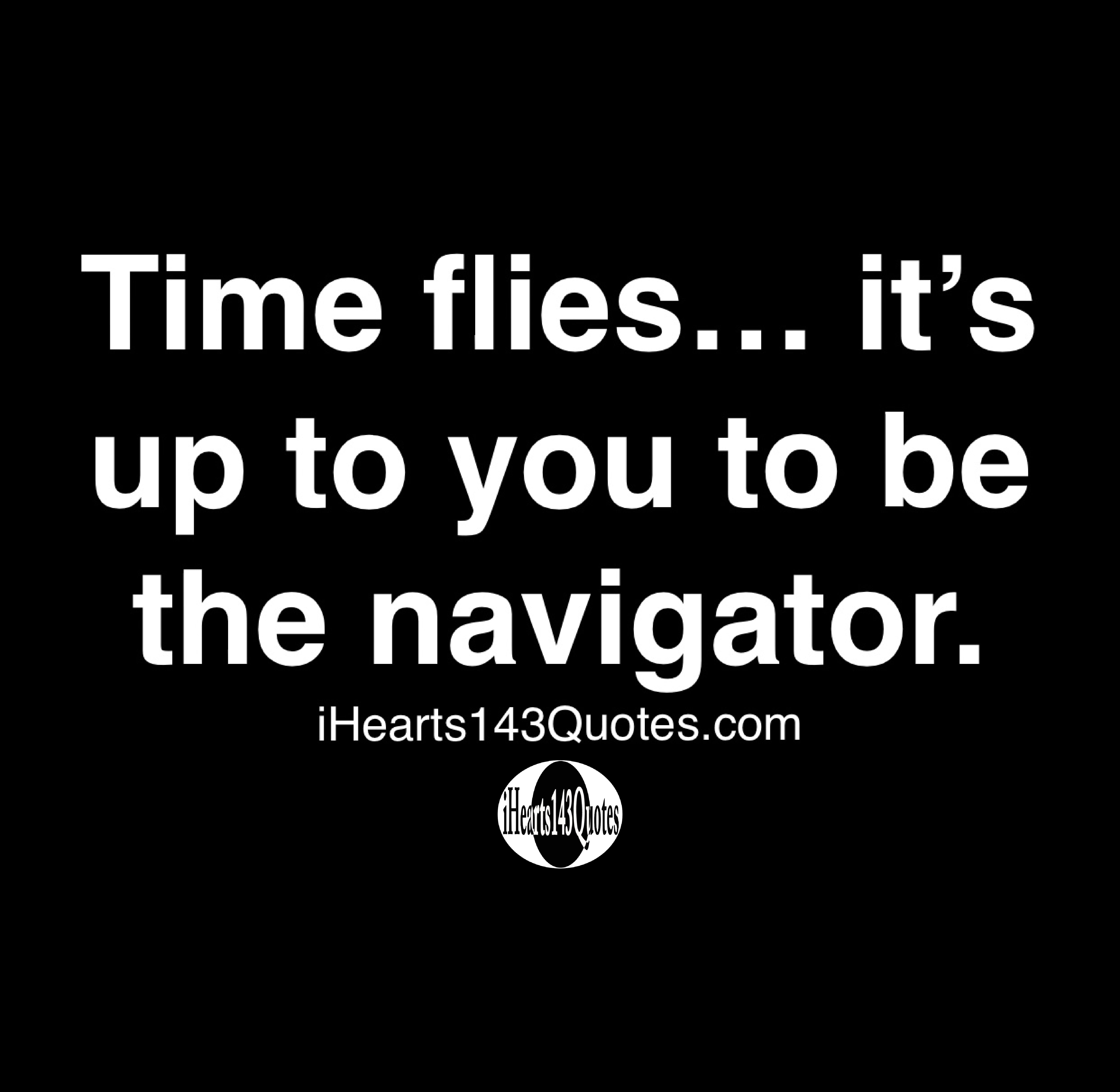 Time flies… it’s up to you to be the navigator - Quotes - iHearts143Quotes