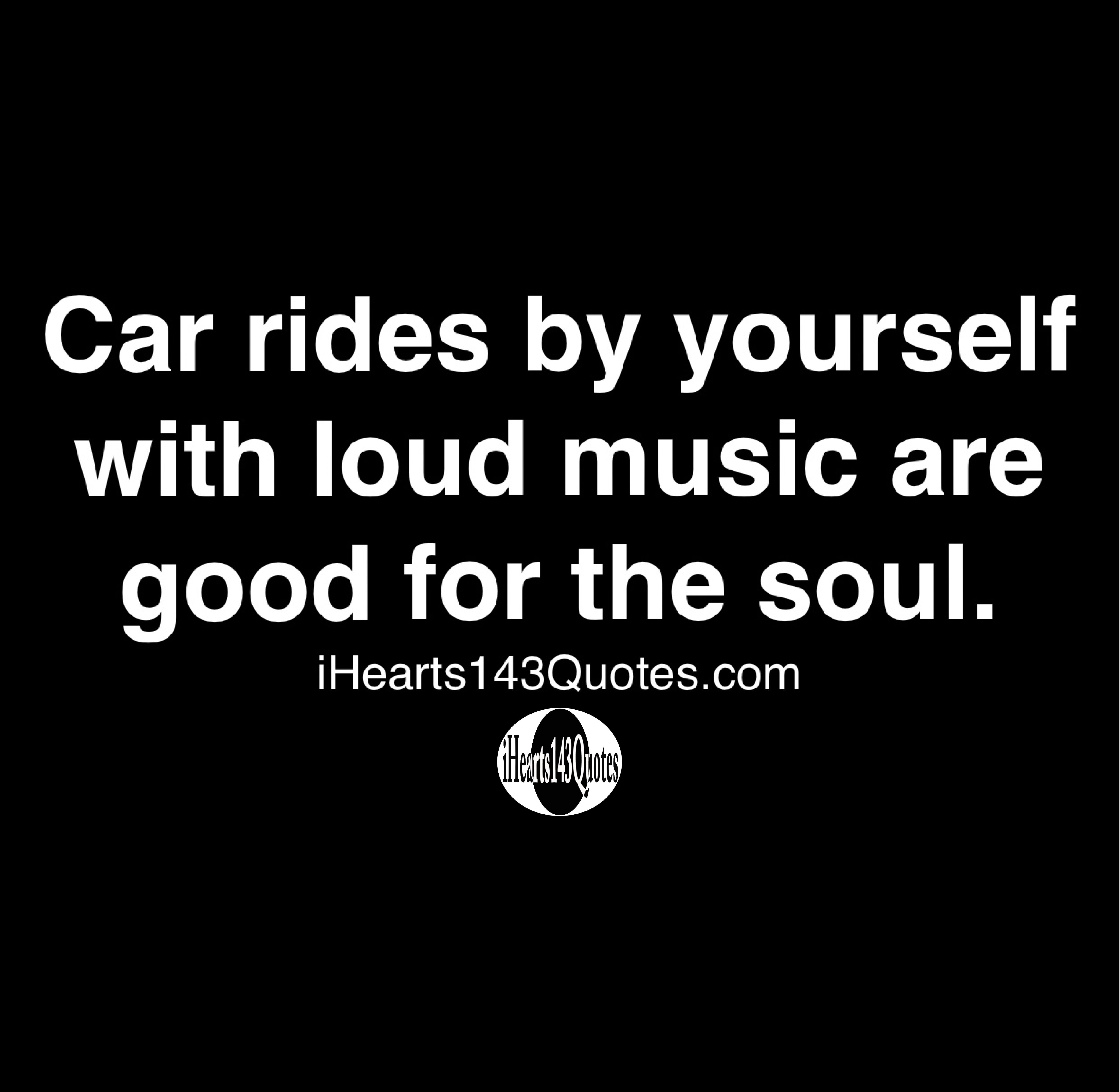 Car rides by yourself with loud music are good for the soul - Quotes ...