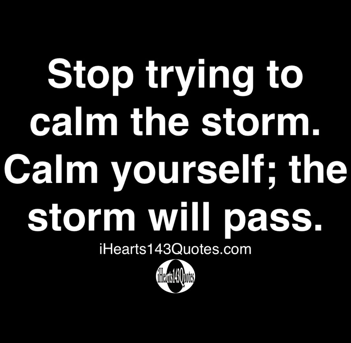 Stop trying to calm the storm. Calm yourself; the storm will pass ...