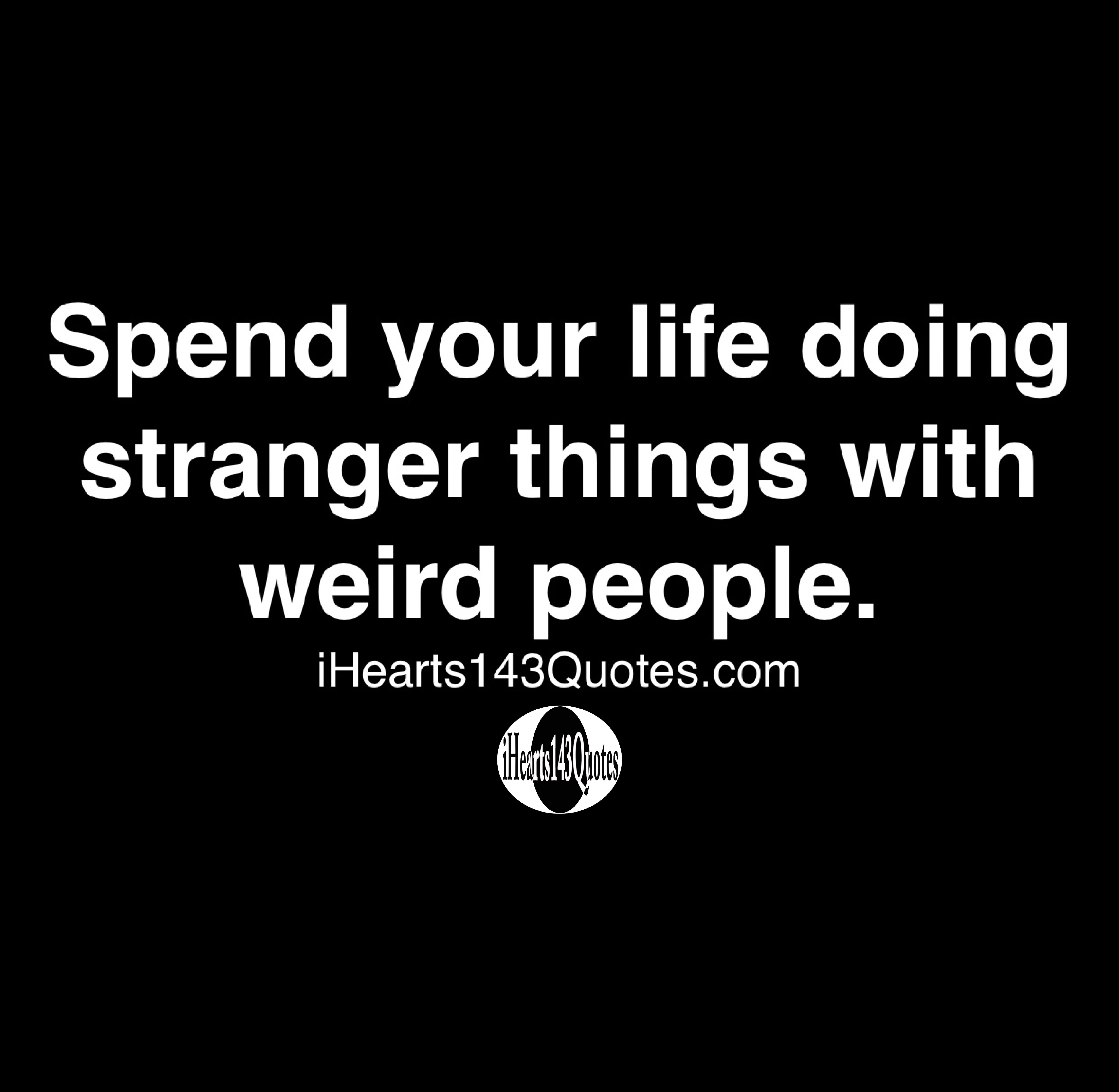 Spend your life doing stranger things with weird people - Quotes ... Spend your life doing stranger things with weird people - Quotes ...