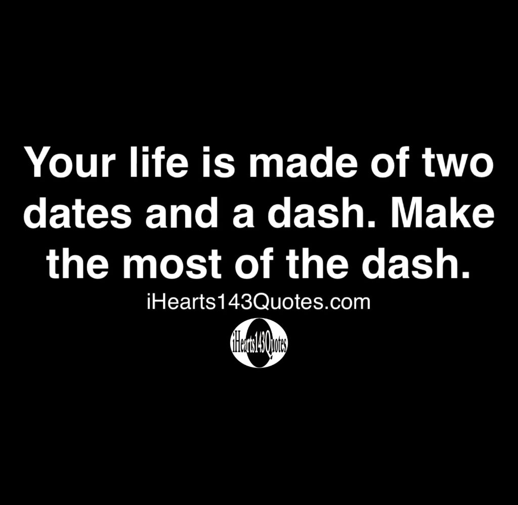 Your life is made of two dates and a dash. Make the most of the dash ...