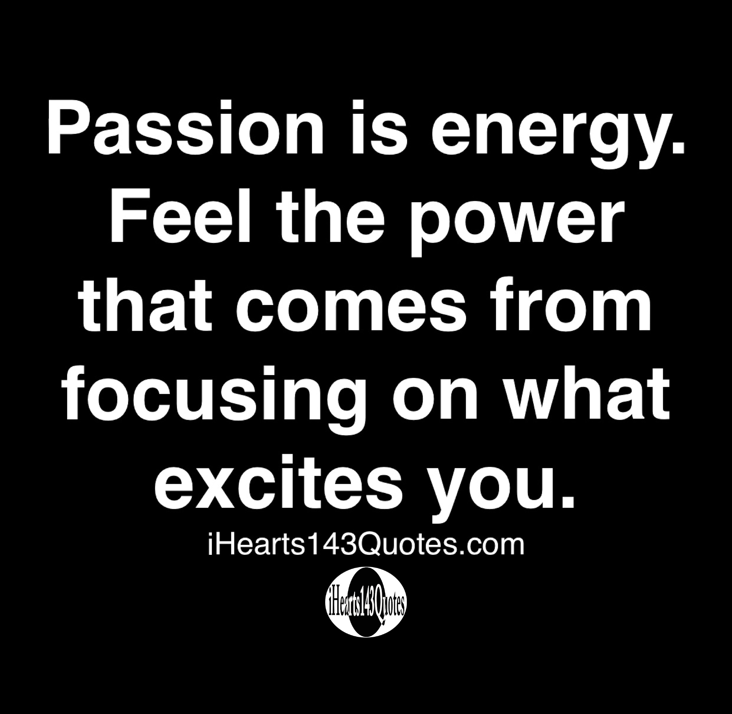 Passion is energy. Feel the power that comes from focusing on what ...
