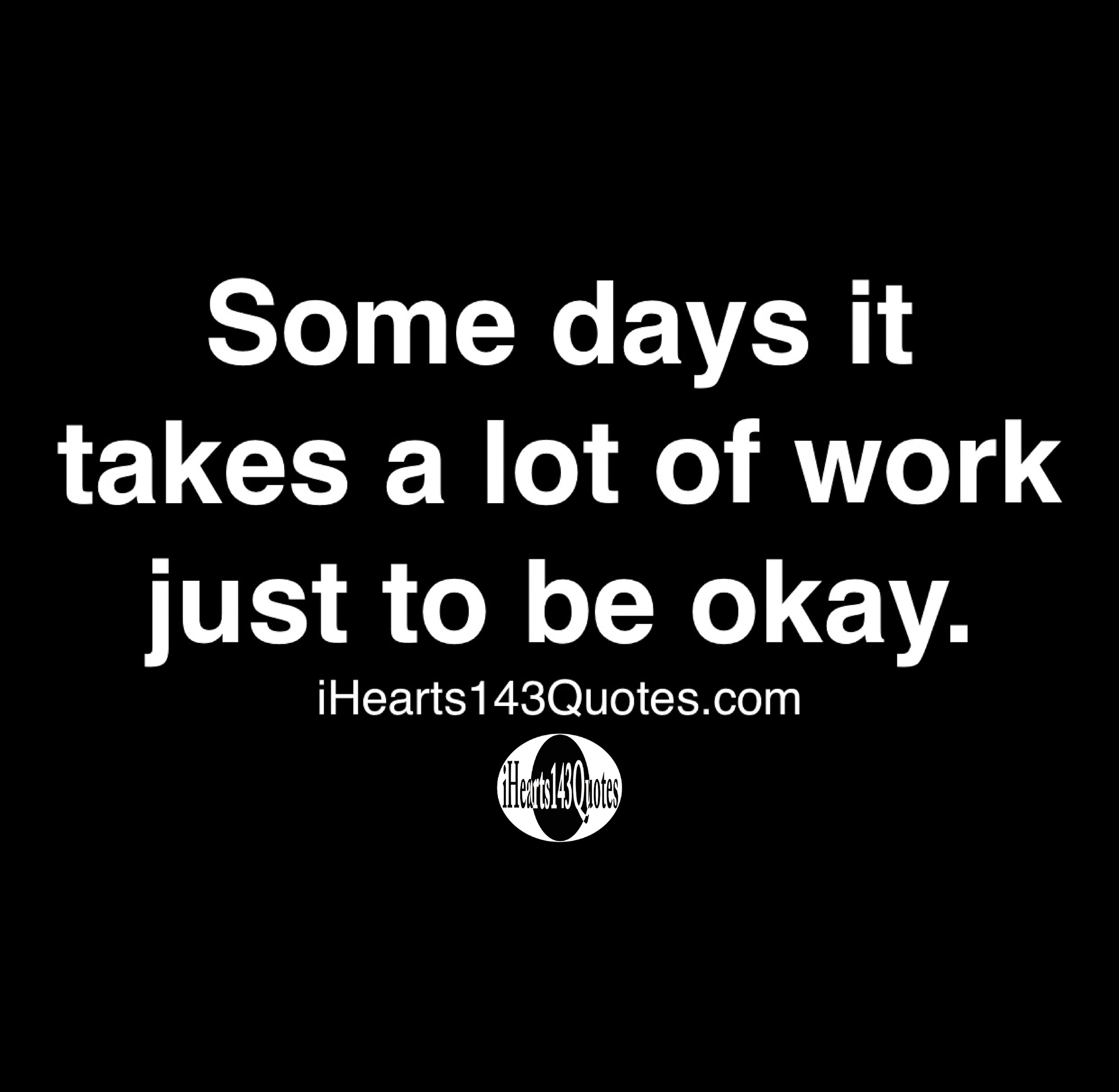 Some days it takes a lot of work just to be okay - Quotes ...