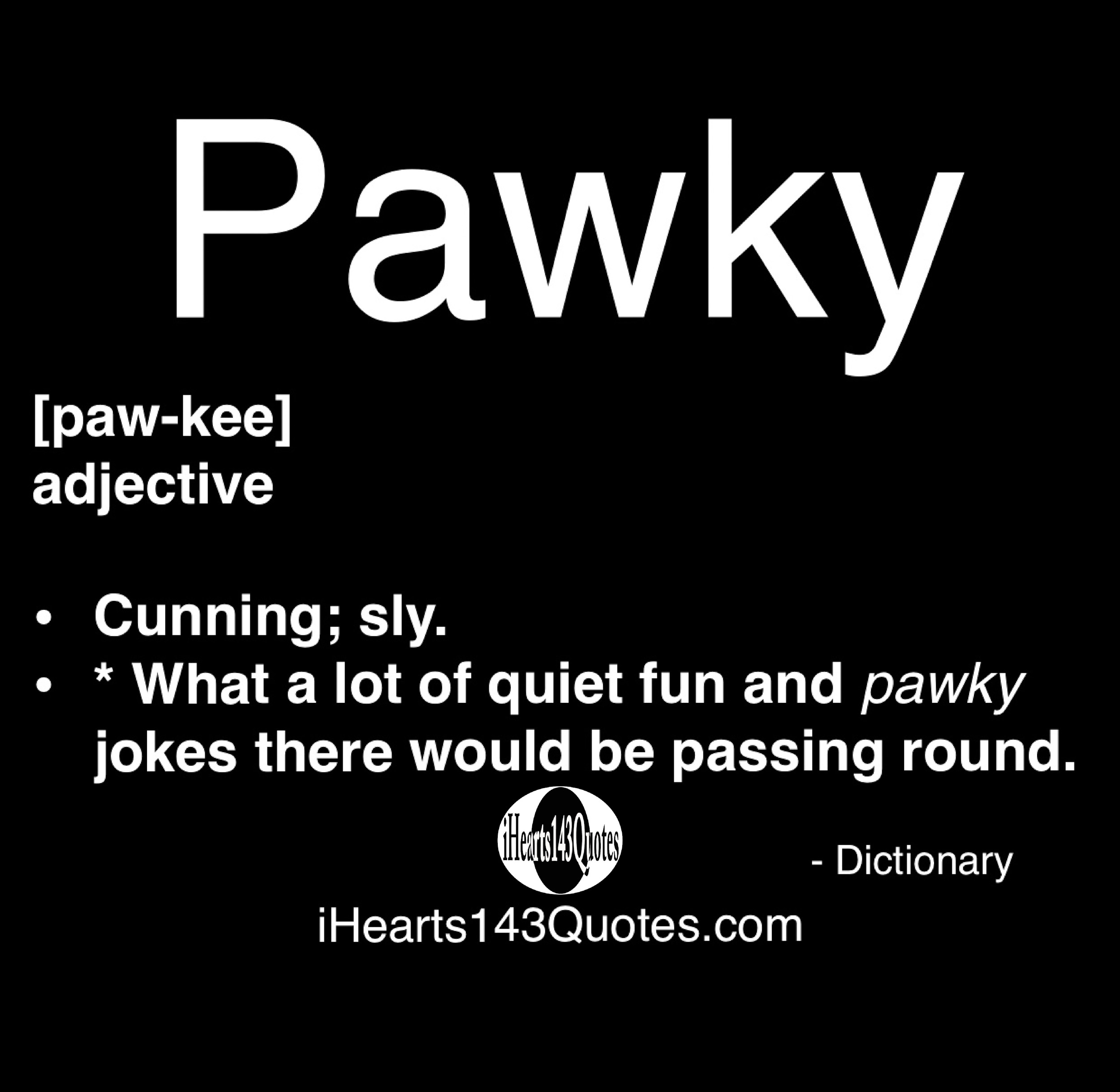 Pawky [paw-kee] adjective Cunning; sly. * What a lot of quiet fun and ...