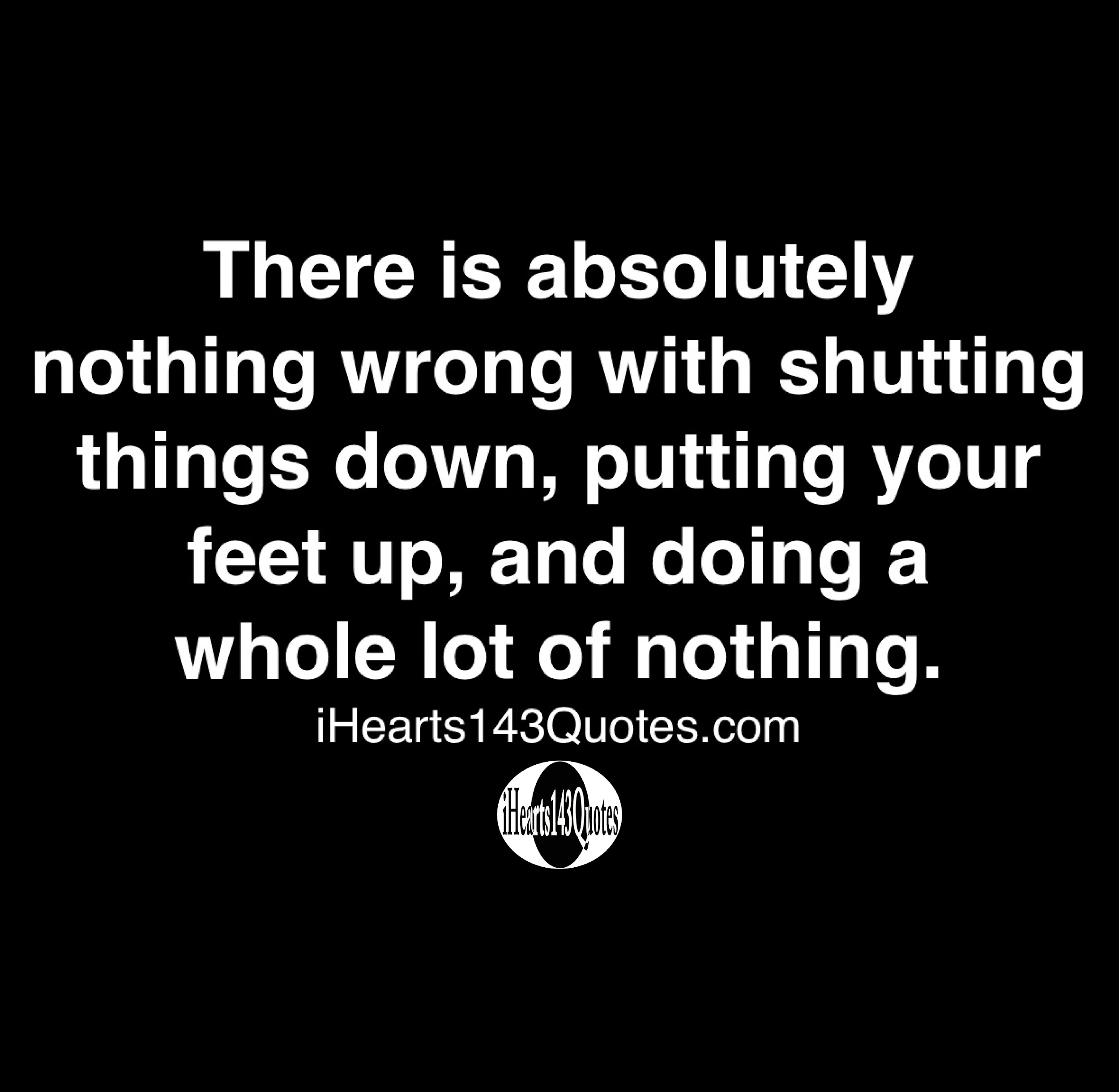 There is absolutely nothing wrong with shutting things down, putting ...