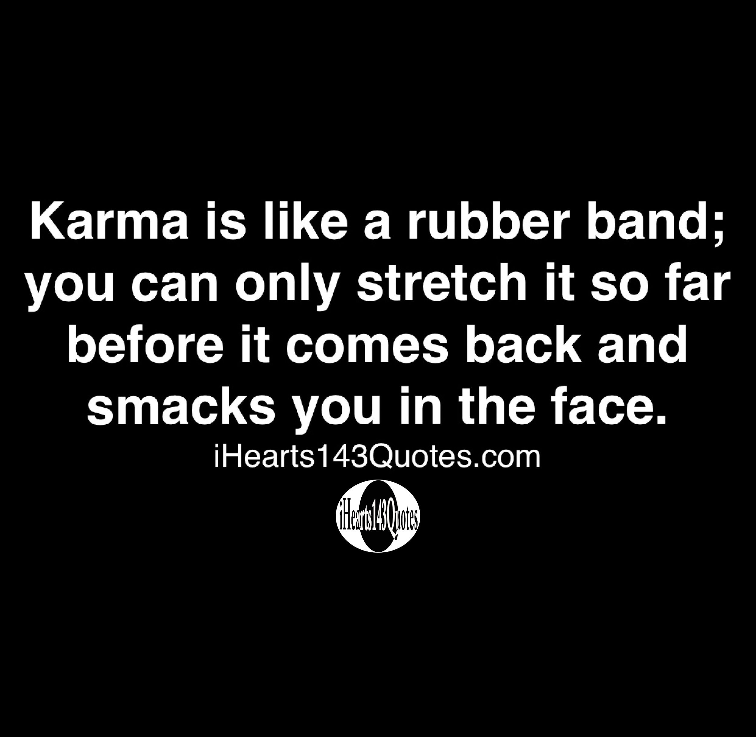 Karma is like a rubber band; you can only stretch it so far before it ...