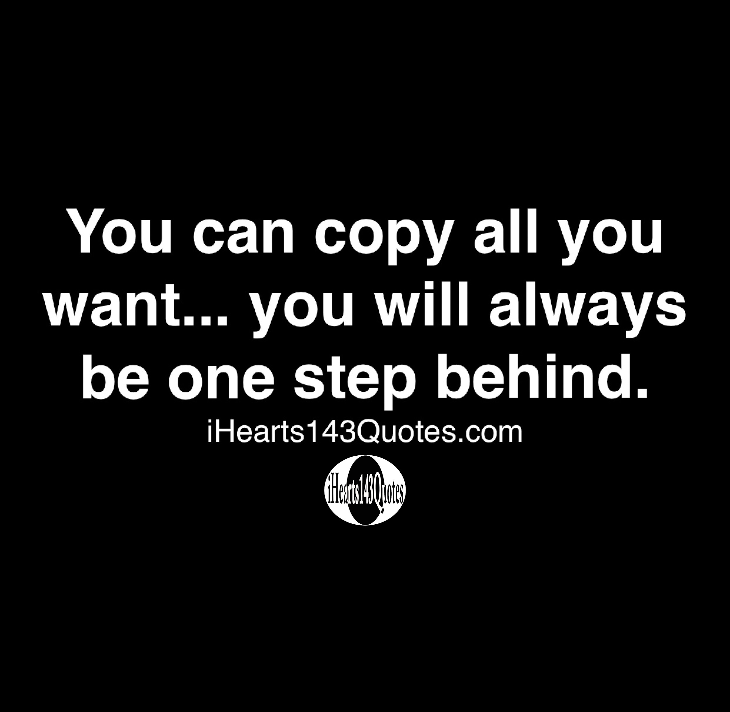 You can copy all you want... you will always be one step behind ...
