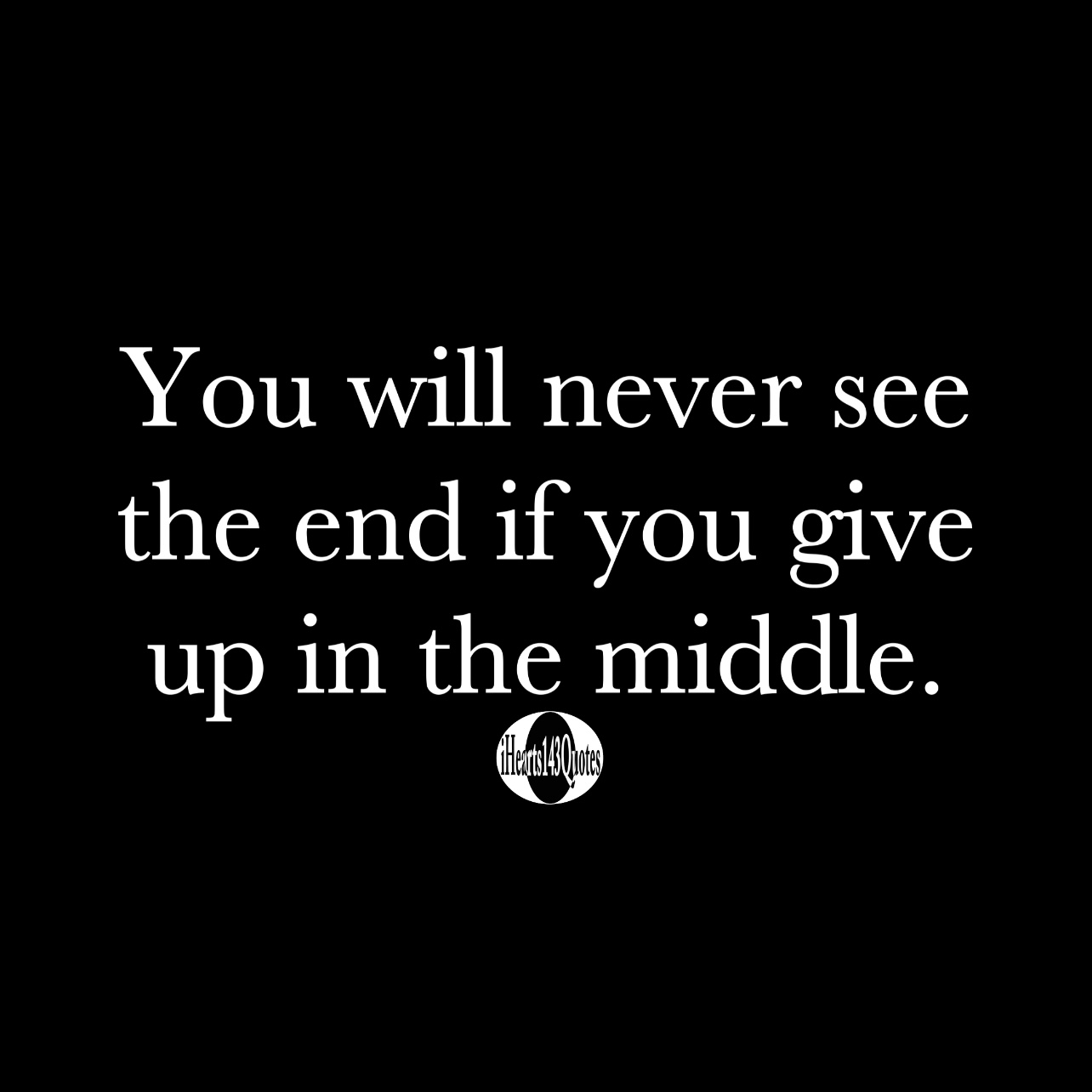 You will never see the end if you give up in the middle - Quotes ...