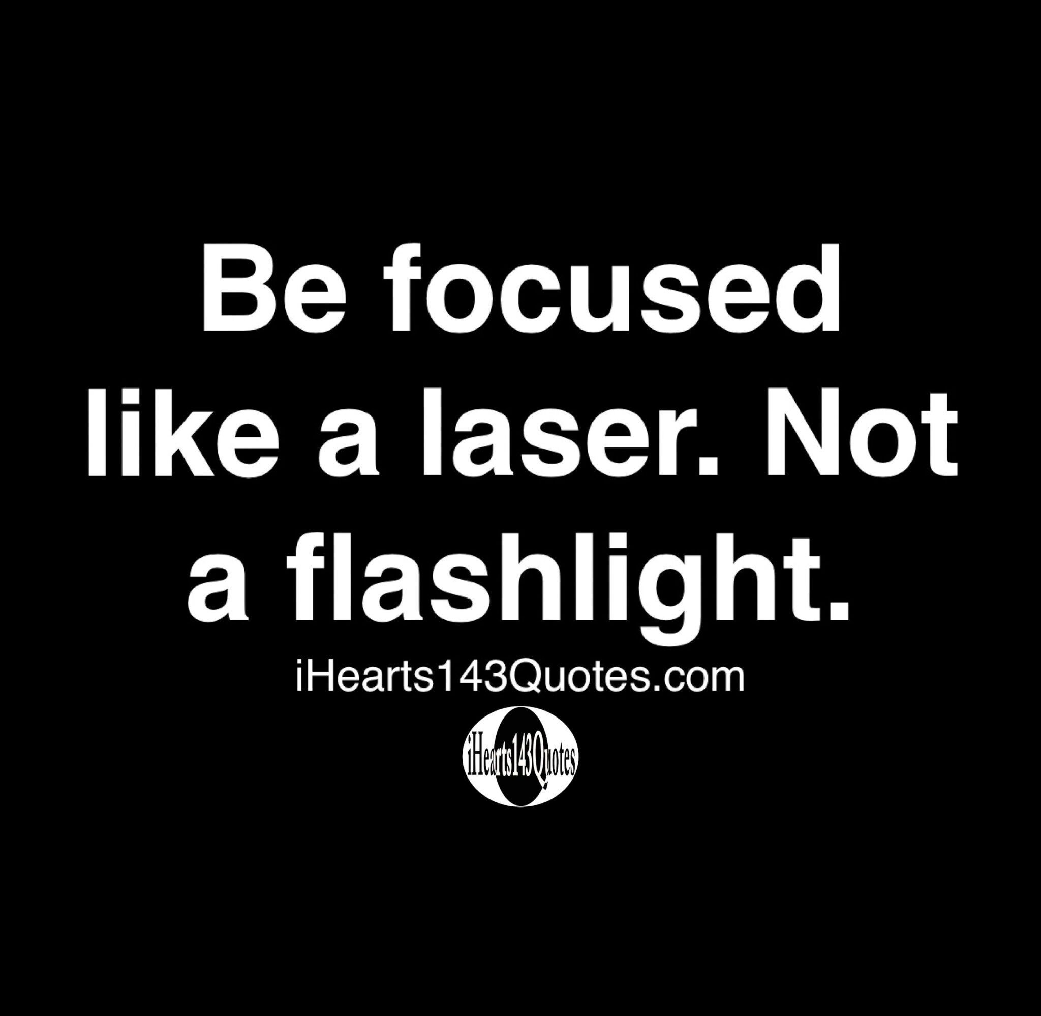 Be focused like a laser. Not a flashlight - Quotes - iHearts143Quotes