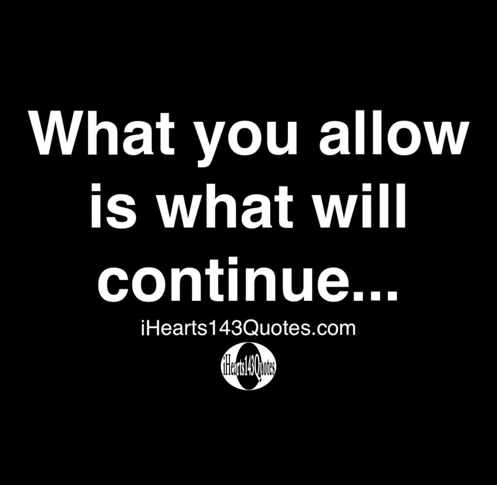 What you allow is what will continue - Quotes - iHearts143Quotes