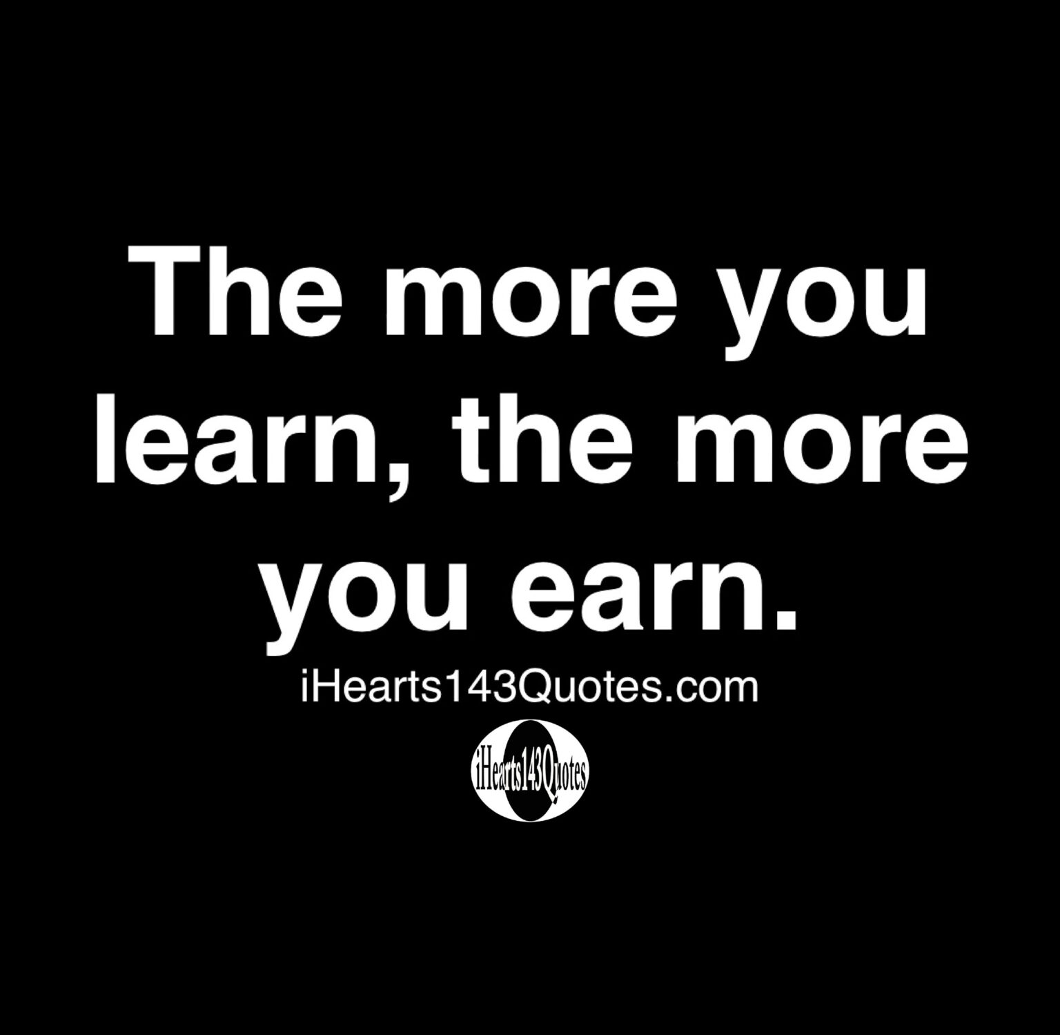 The more you learn, the more you earn - Quotes - iHearts143Quotes