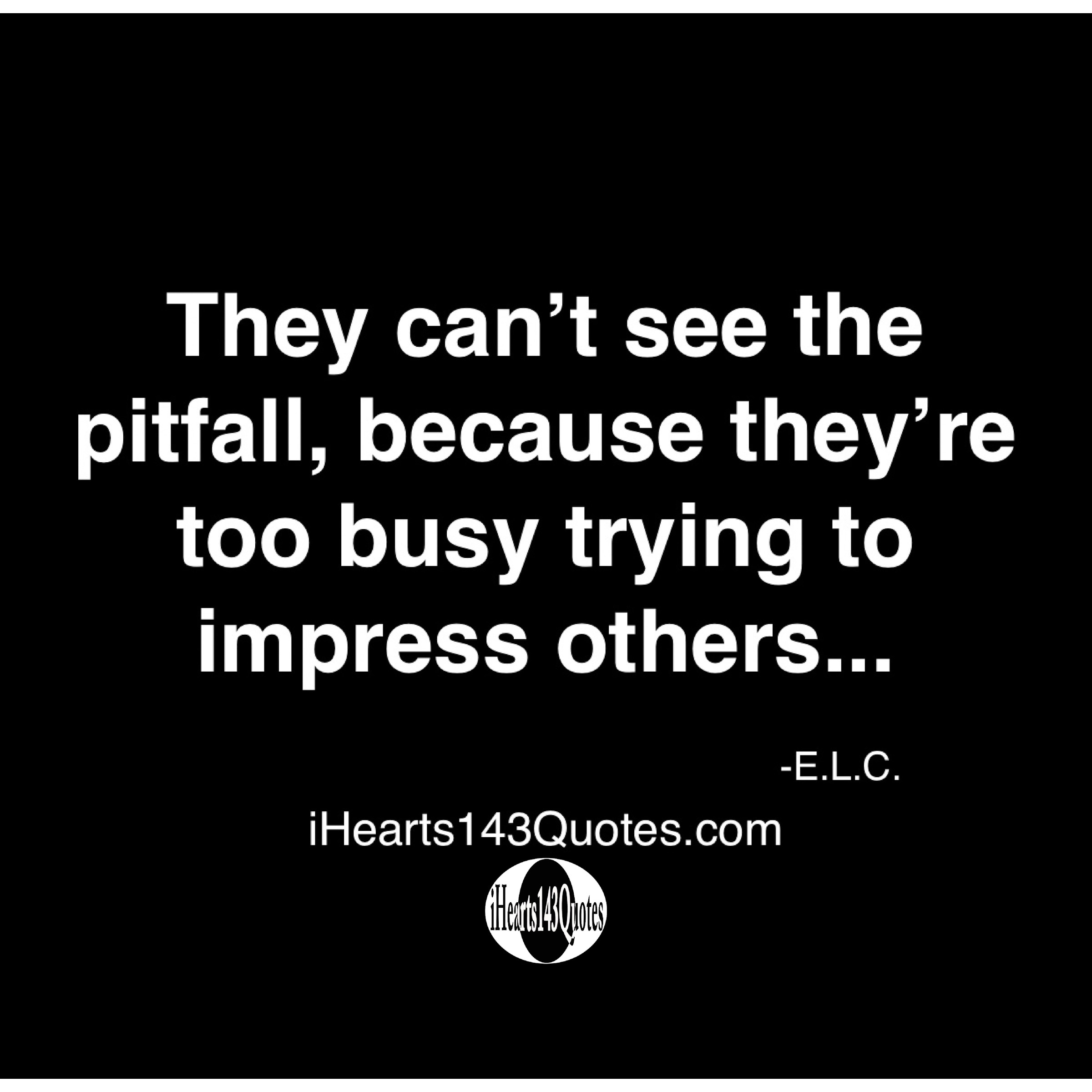 They can't see the pitfall, because they're too busy trying to impress ...