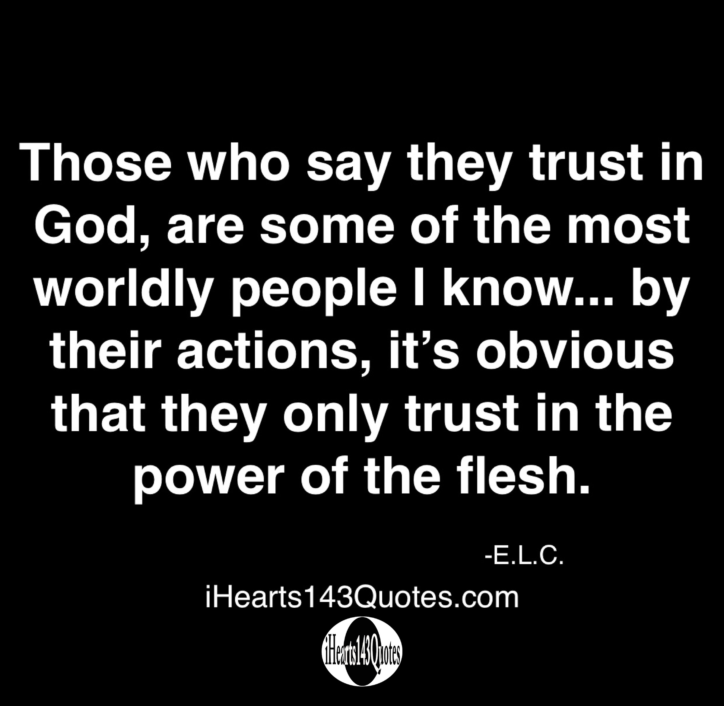 Those who say they trust in God, are some of the most worldly people I ...