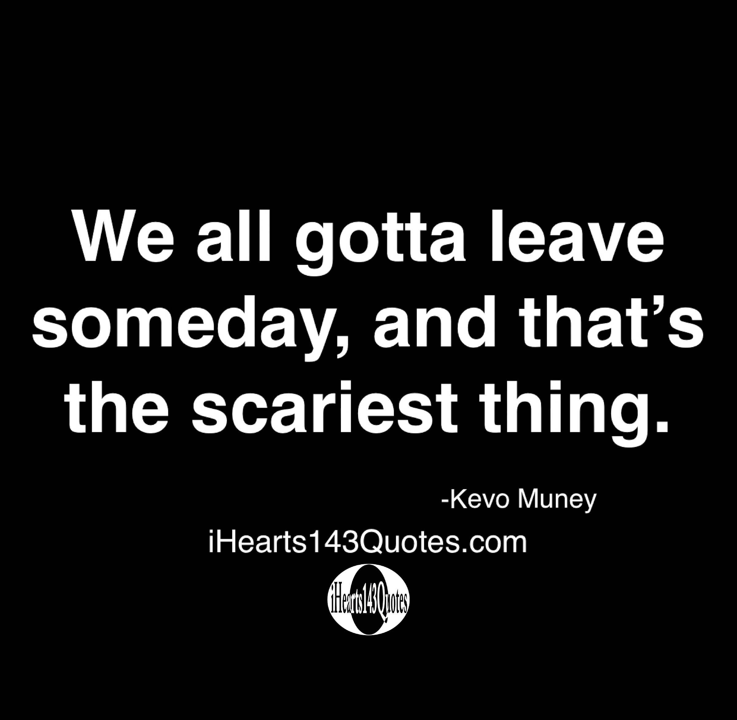 We all gotta leave someday, and that's the scariest thing -Kevo Muney ...