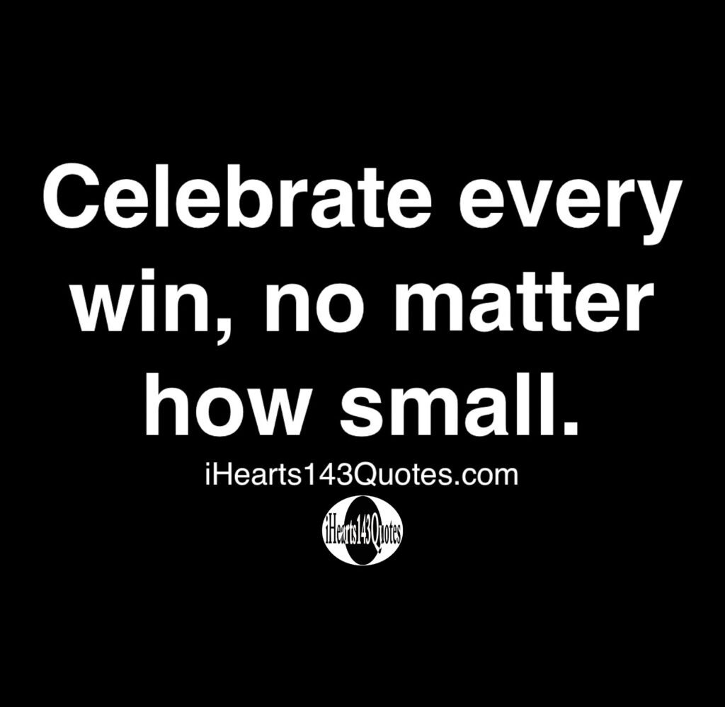 Celebrate every win, no matter how small -Quotes - iHearts143Quotes