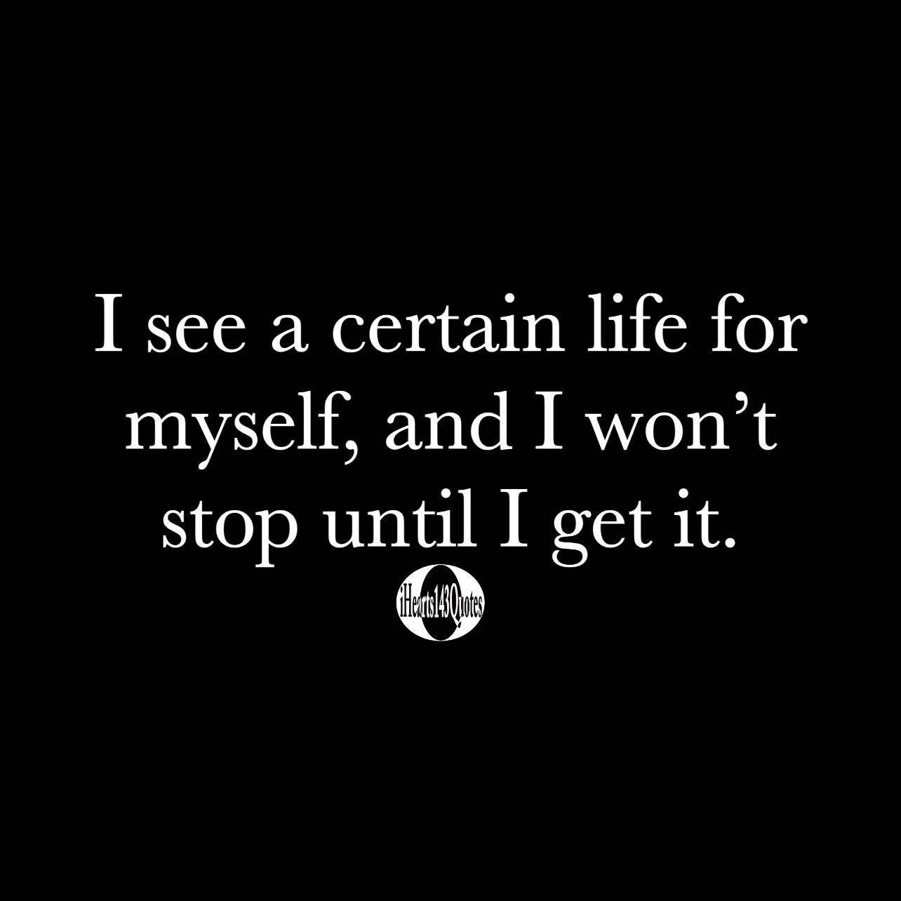 I see a certain life for myself, and I won't stop until I get it ...