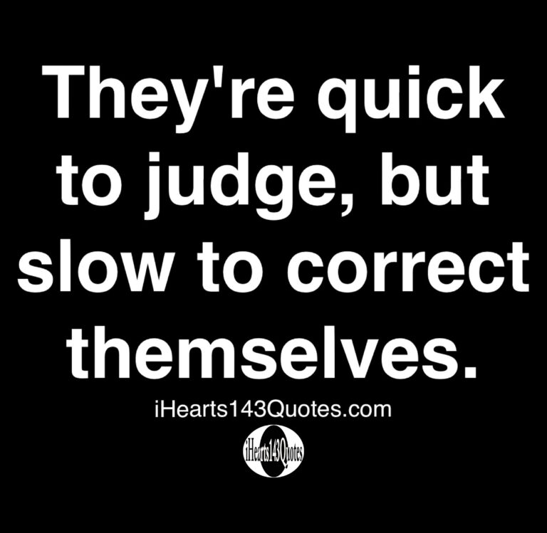 They're quick to judge, but slow to correct themselves -Quotes ...