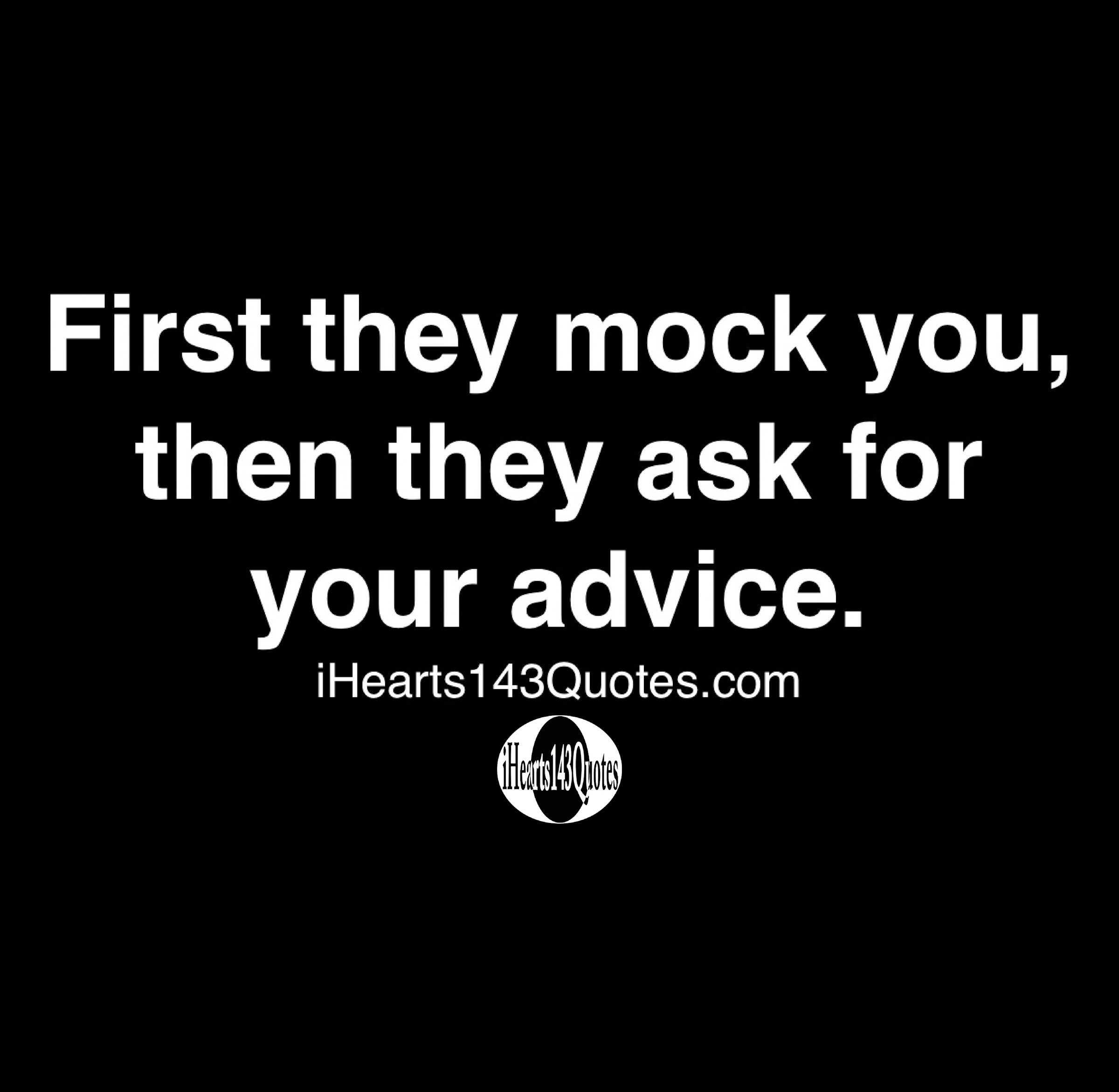 First they mock you, then they ask for your advice -Quotes ...