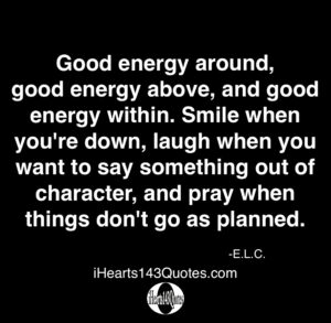 Good energy around, good energy above, and good energy within. Smile ...