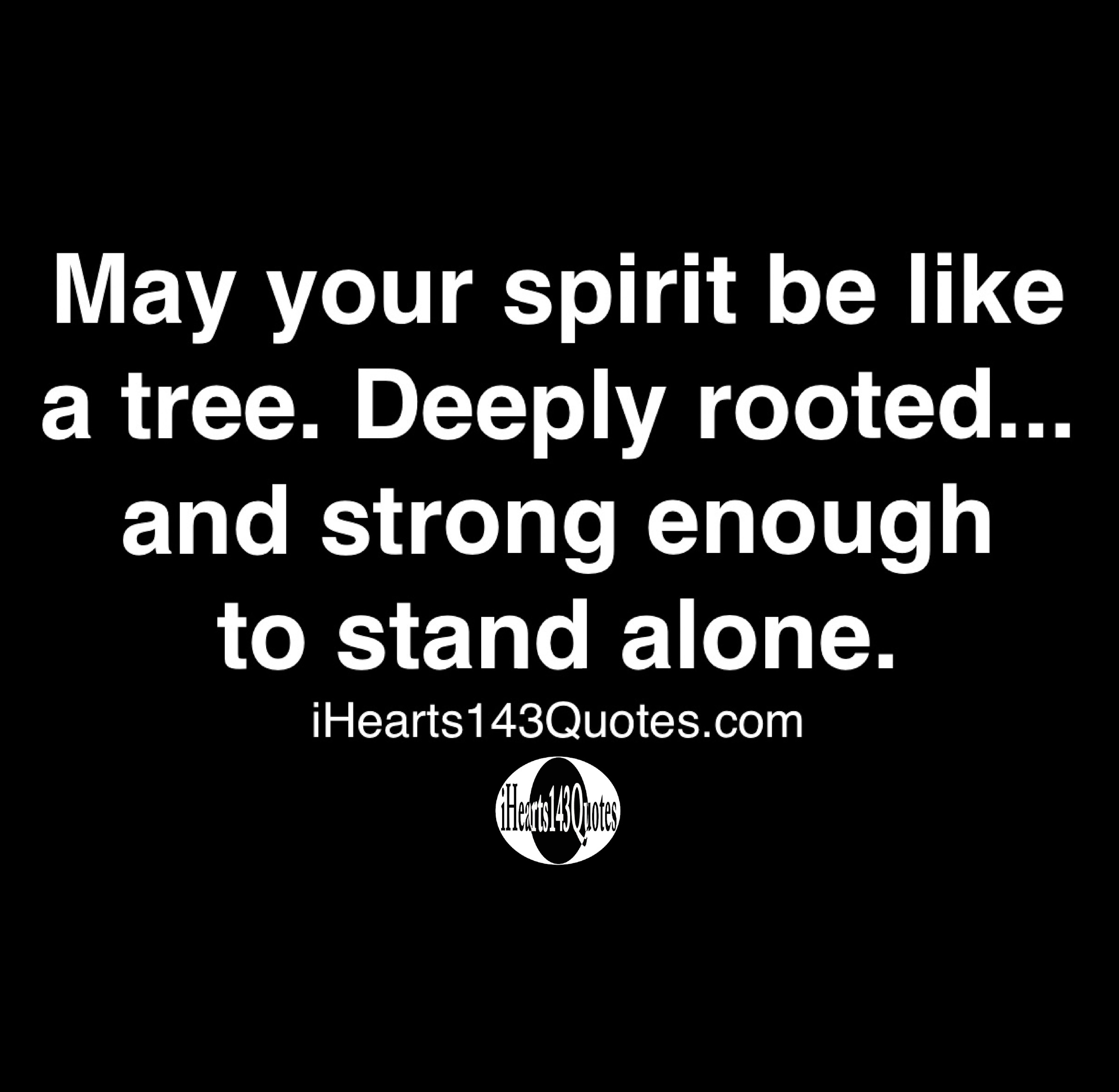 May your spirit be like a tree. Deeply rooted... and strong enough to ...