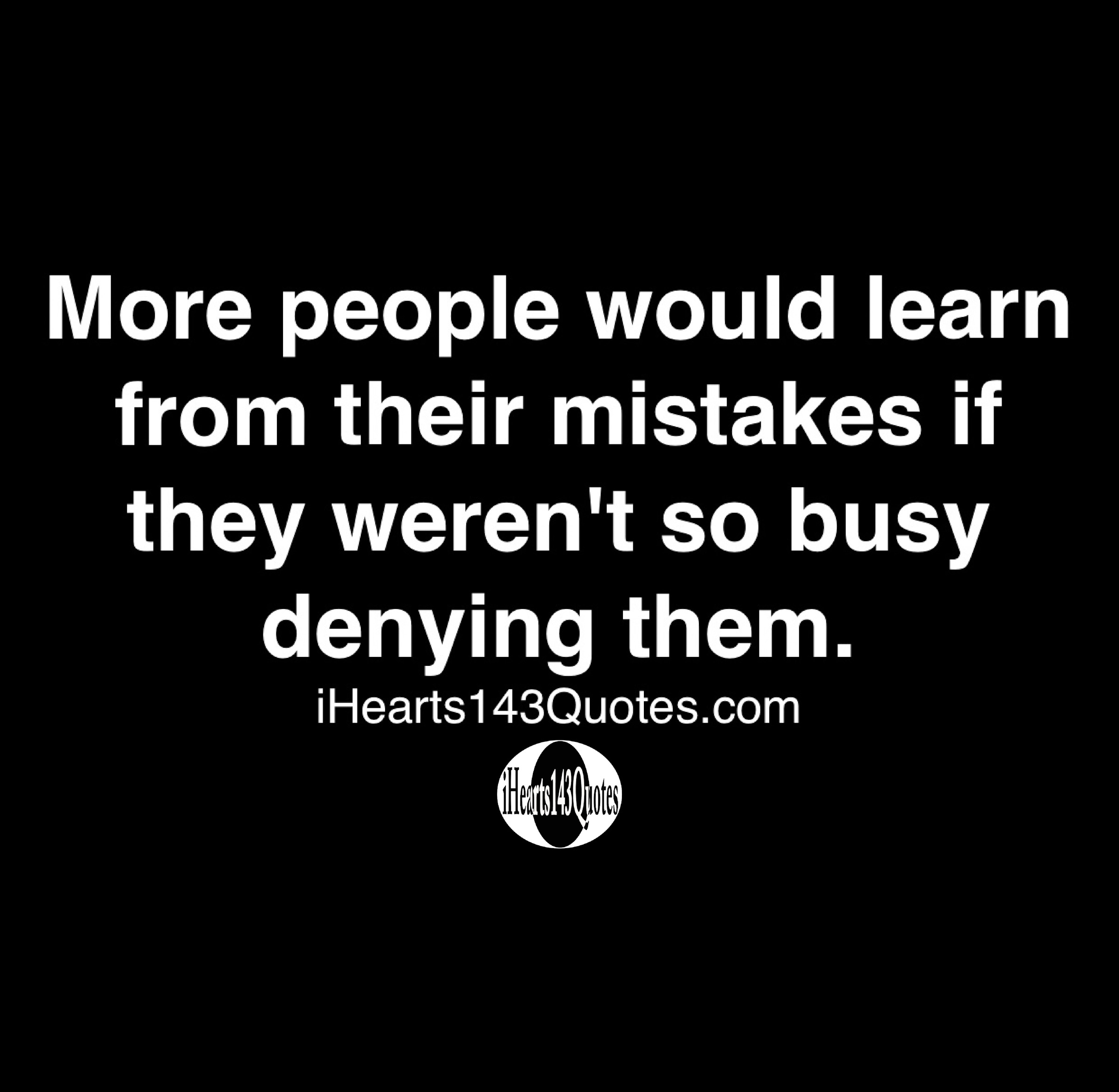 More people would learn from their mistakes if they weren't so busy ...
