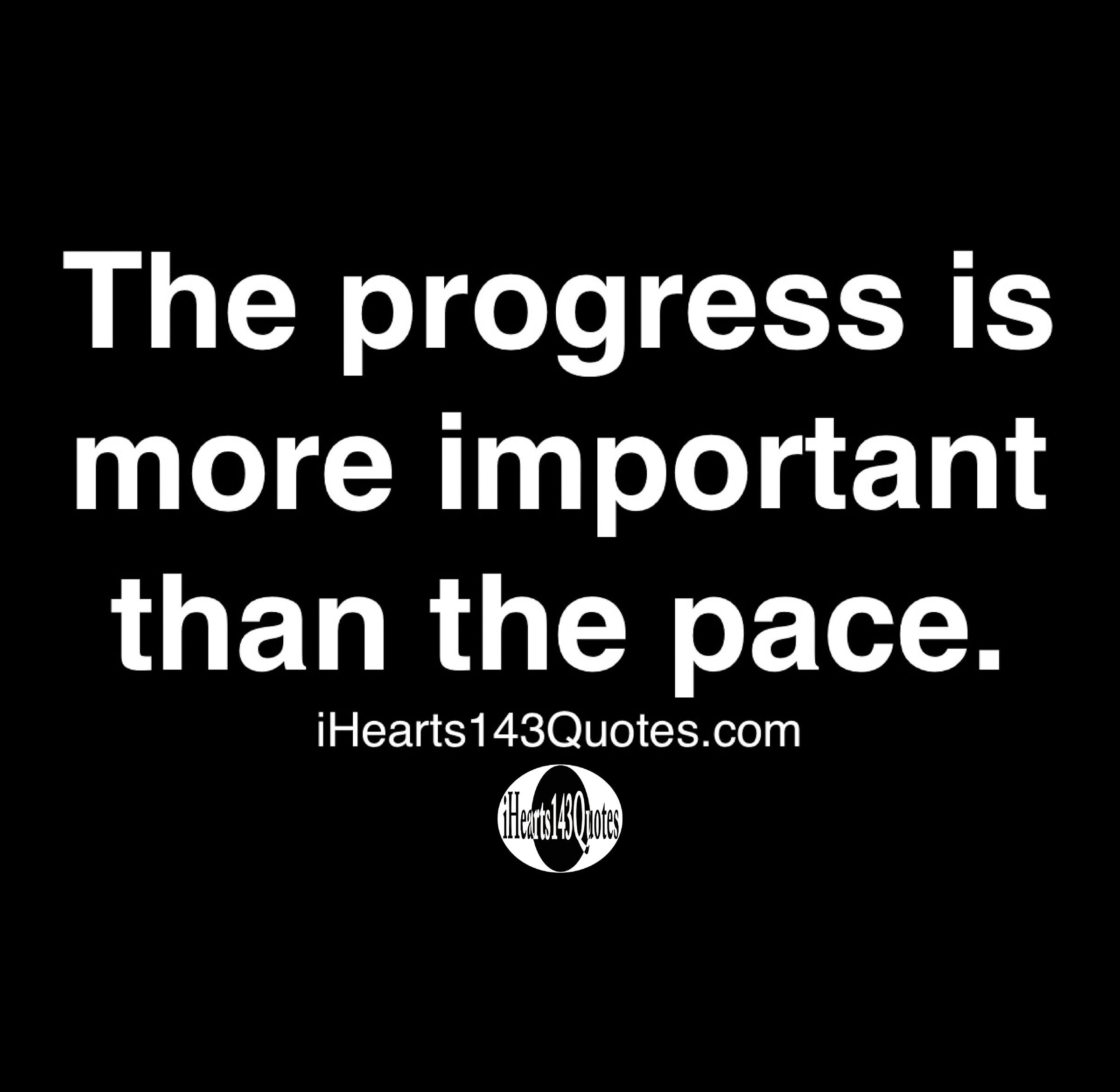 The progress is more important than the pace -Quotes - iHearts143Quotes