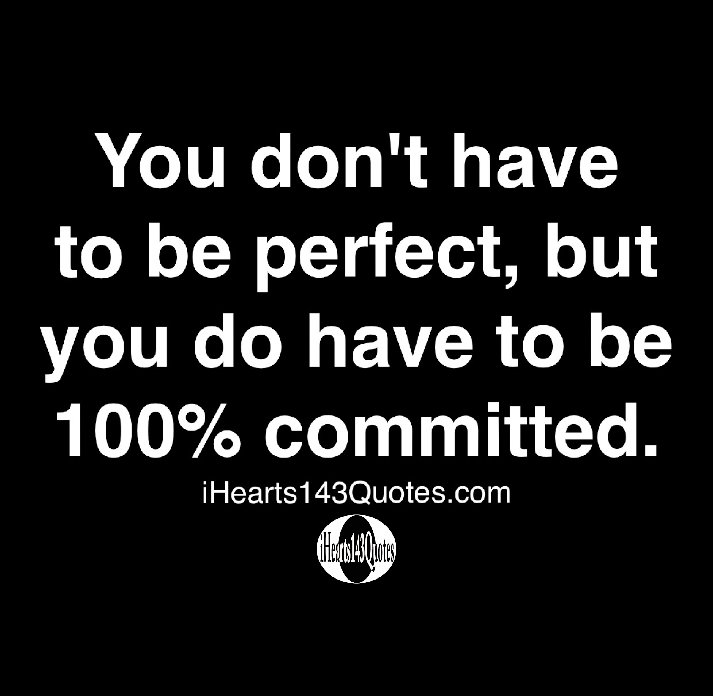 You don't have to be perfect, but you do have to be 100% committed ...