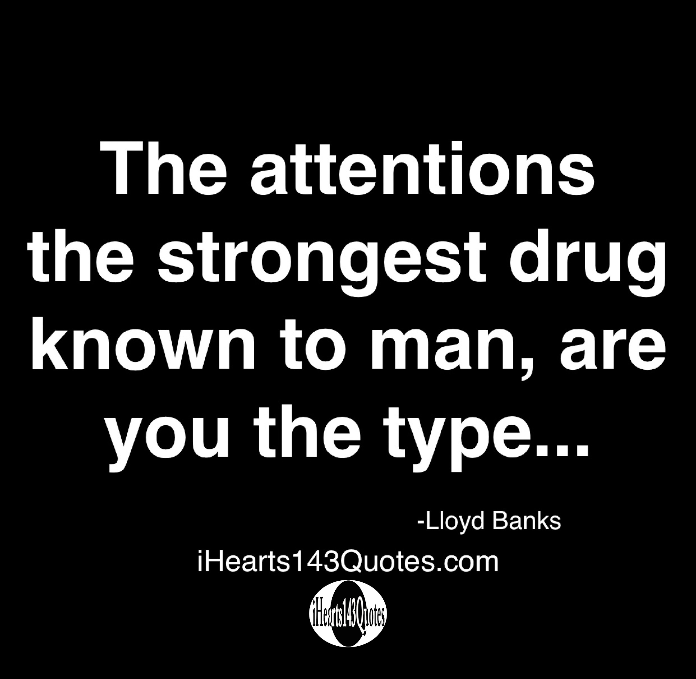 The attentions the strongest drug known to man, are you the type -Lloyd ...