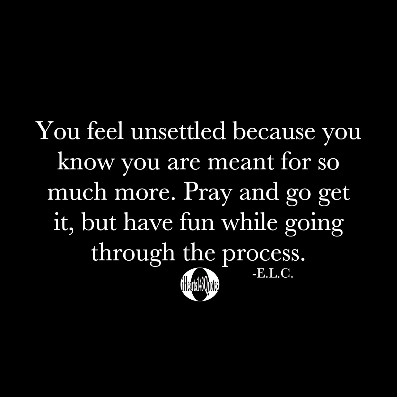 You feel unsettled because you know you are meant for so much more ...