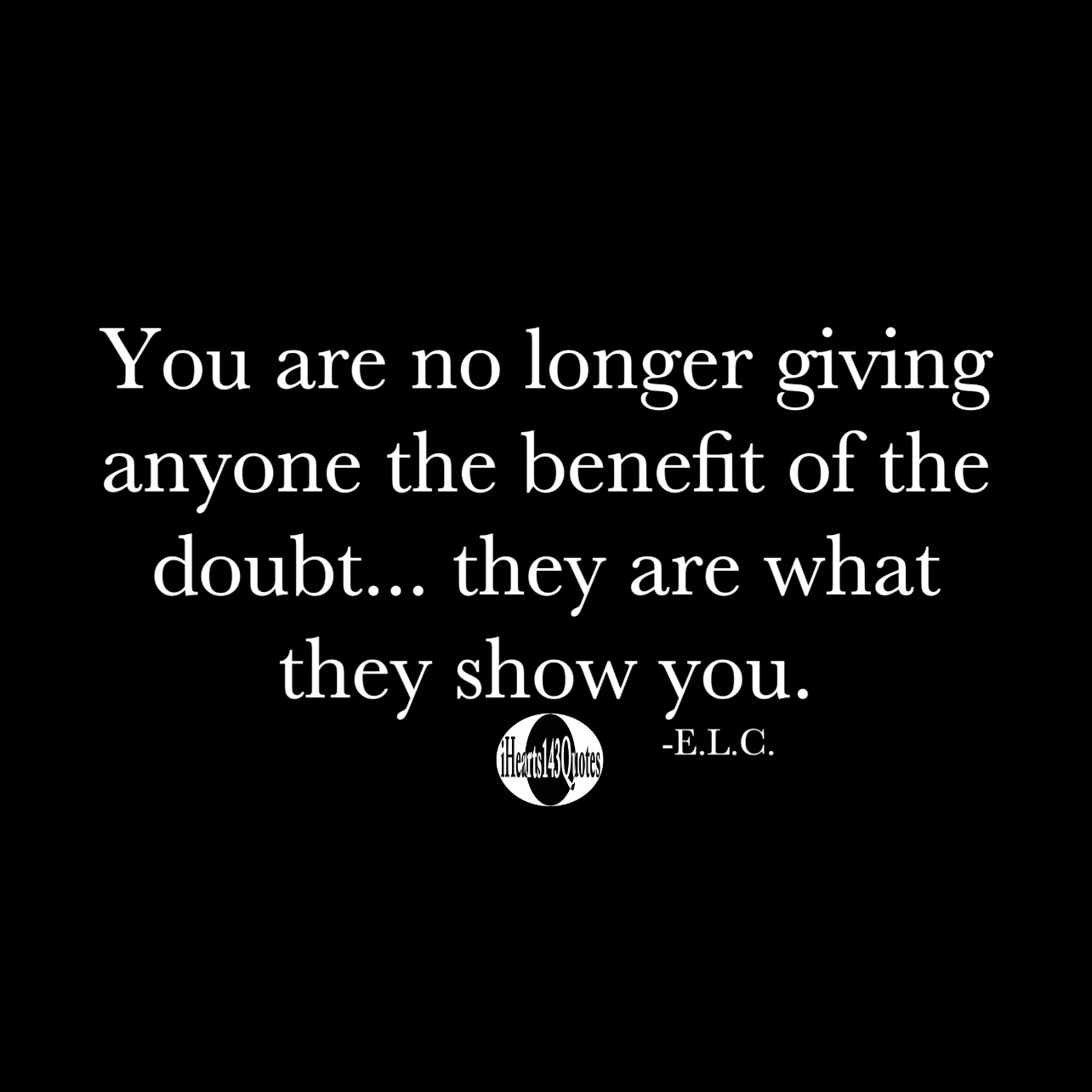 You are no longer giving anyone the benefit of the doubt… they are what ...