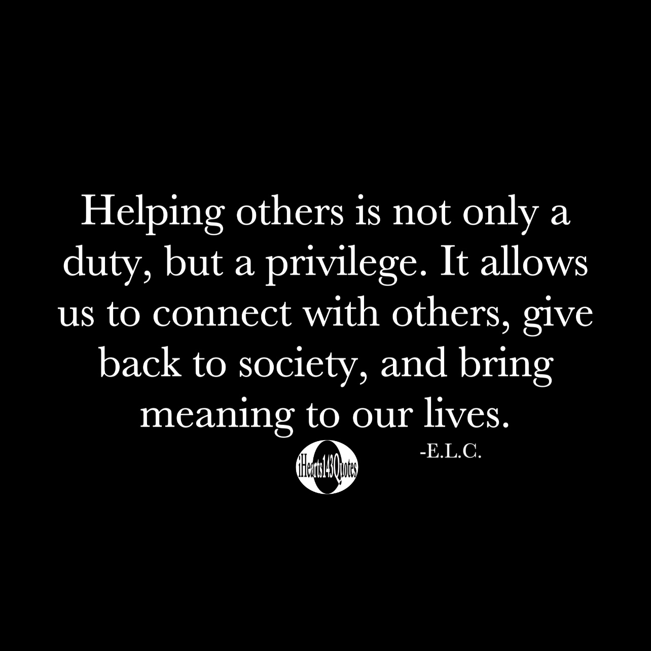 Helping others is not only a duty, but a privilege. It allows us to ...