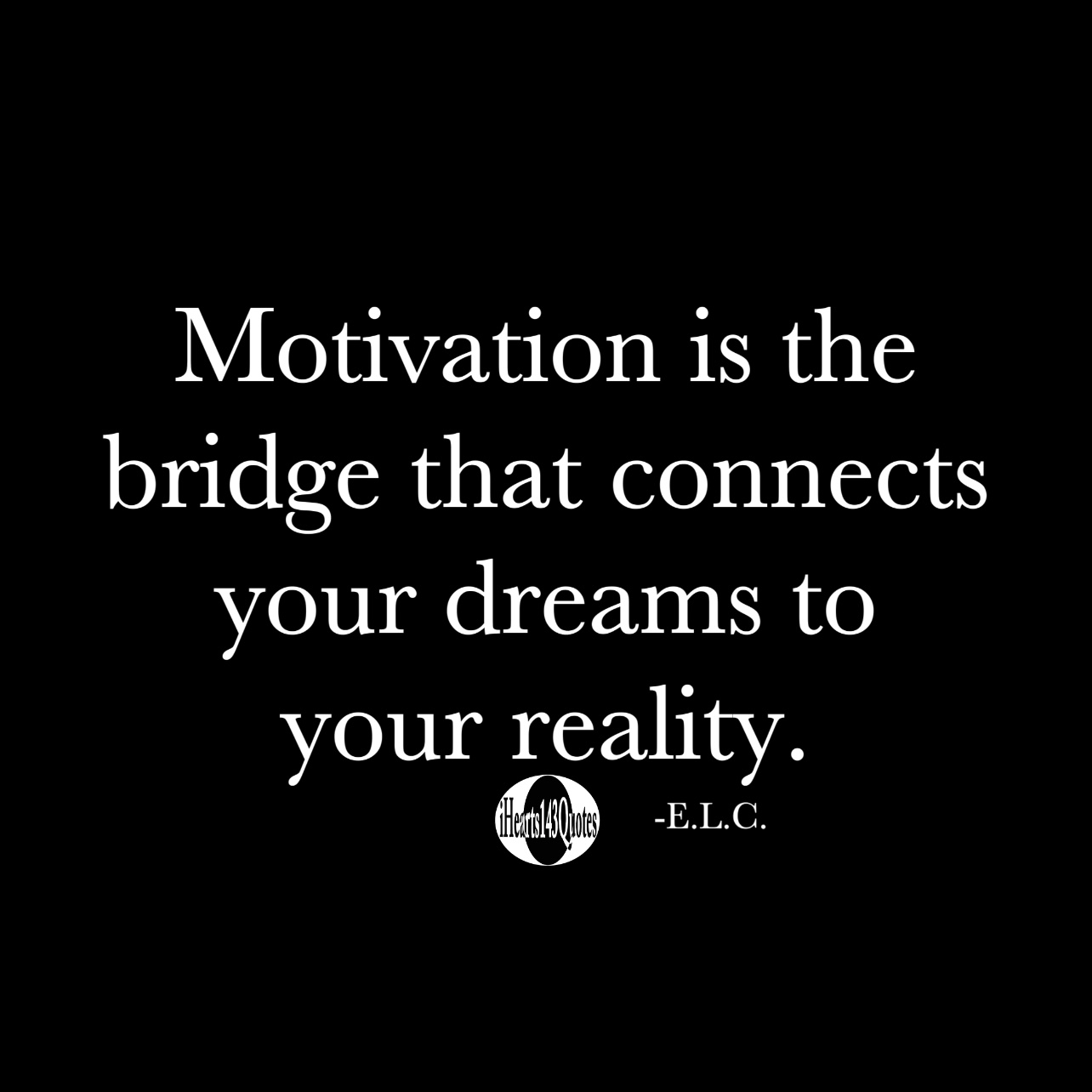 Motivation is the bridge that connects your dreams to your reality -E.L ...