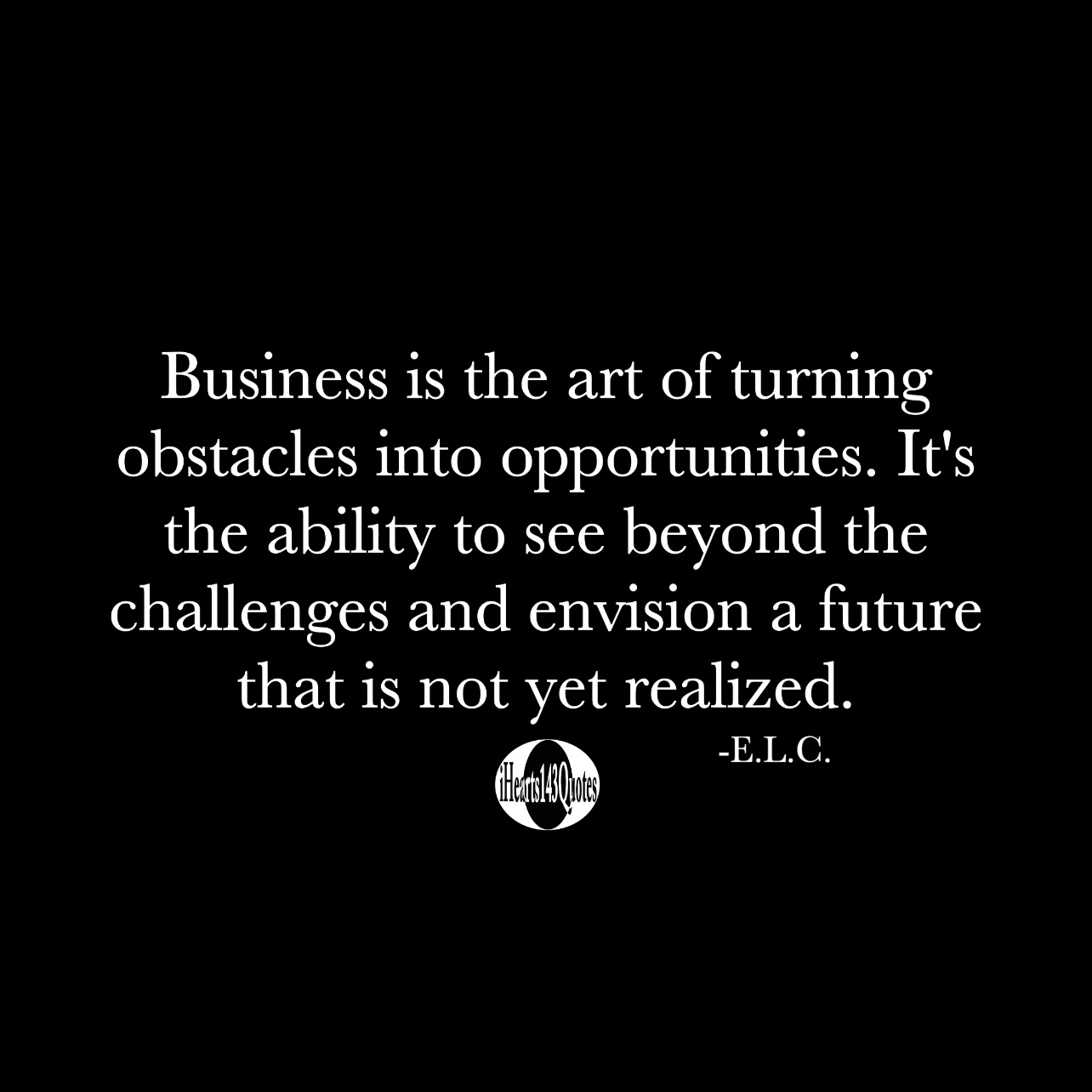 Business is the art of turning obstacles into opportunities. It's the ...